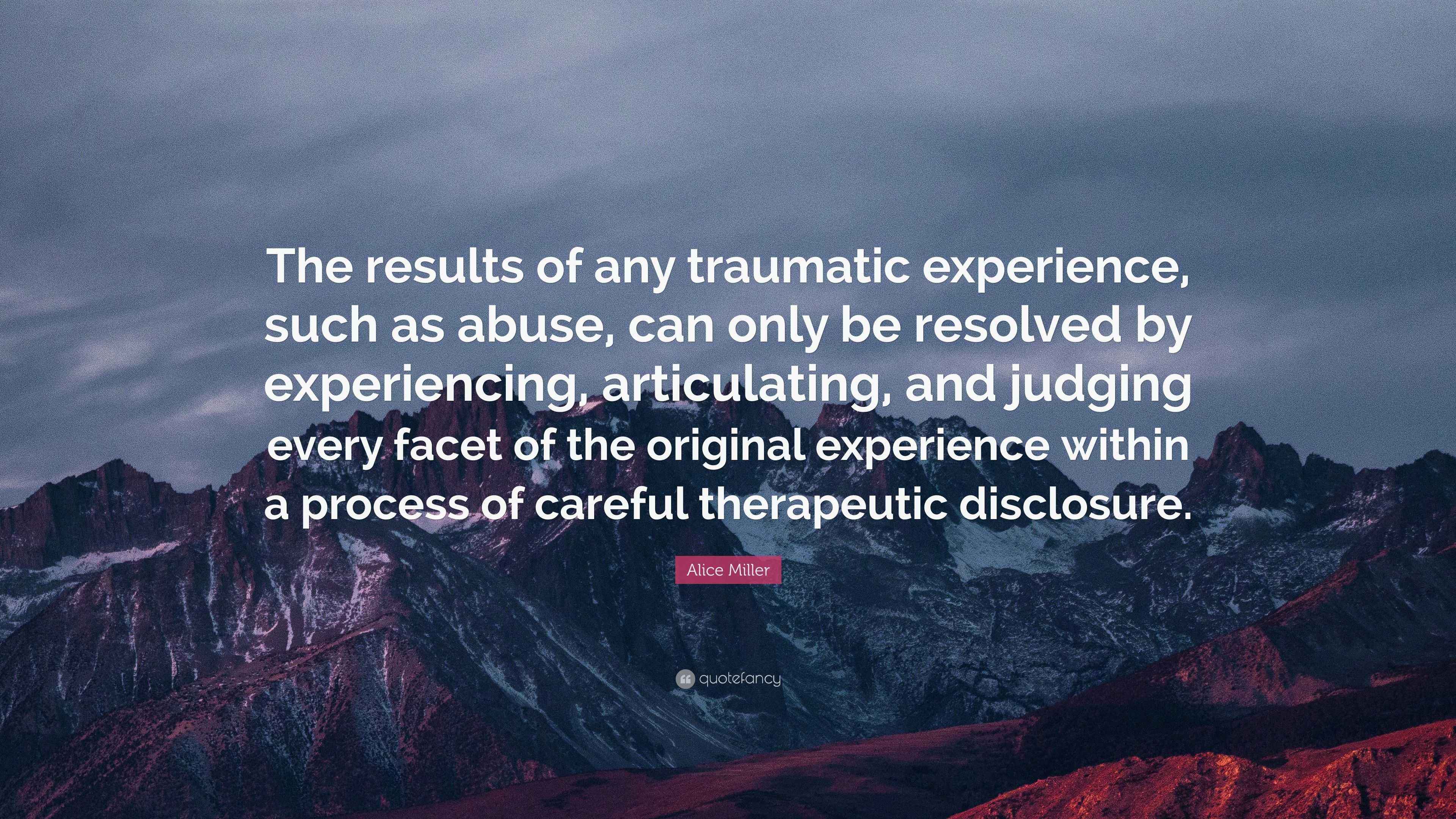Alice Miller Quote: “The results of any traumatic experience, such as ...