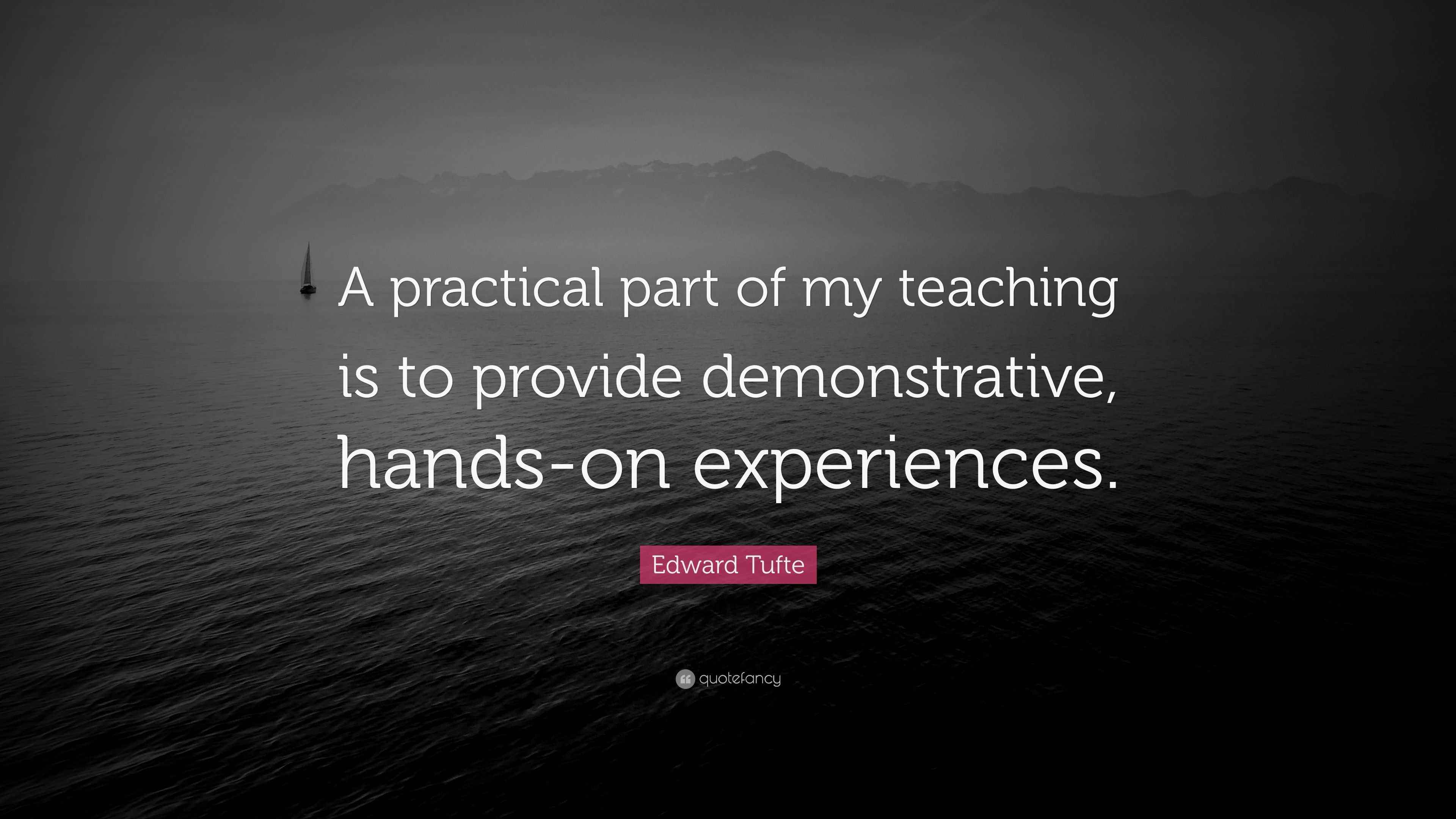 Edward Tufte Quote: “A practical part of my teaching is to provide ...