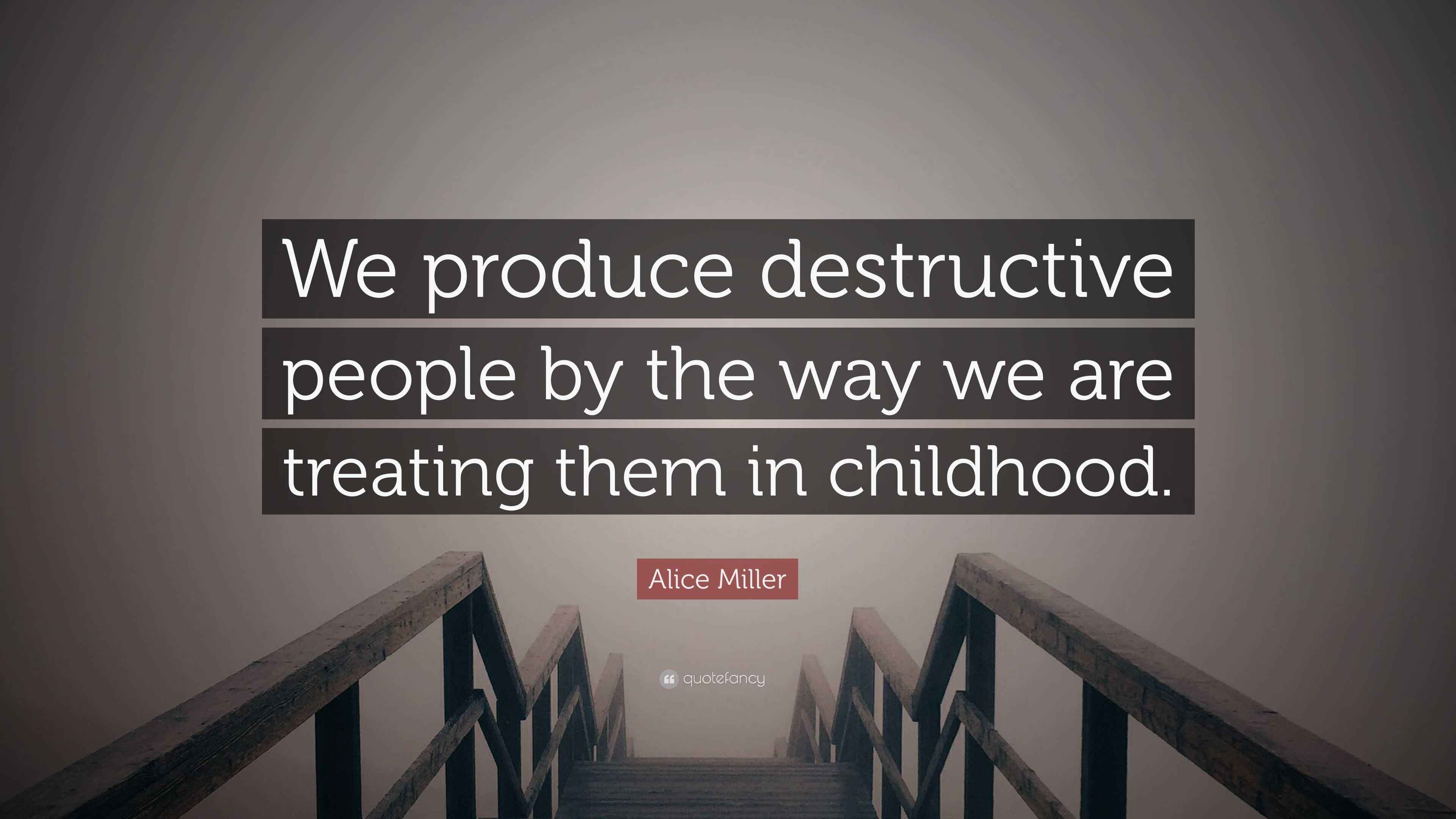Alice Miller Quote: “We produce destructive people by the way we are ...
