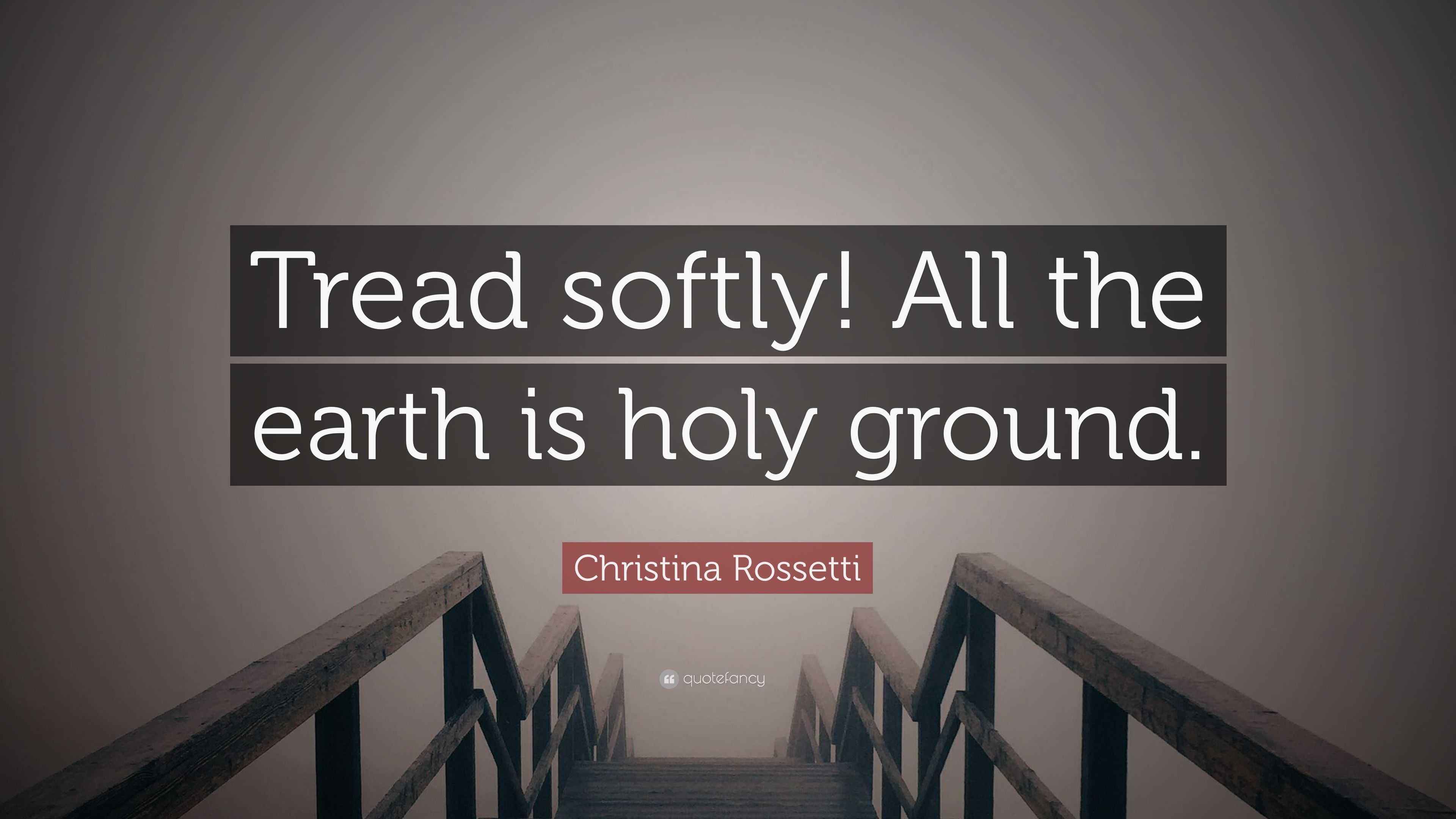 Christina Rossetti Quote: “Tread softly! All the earth is holy ground.”