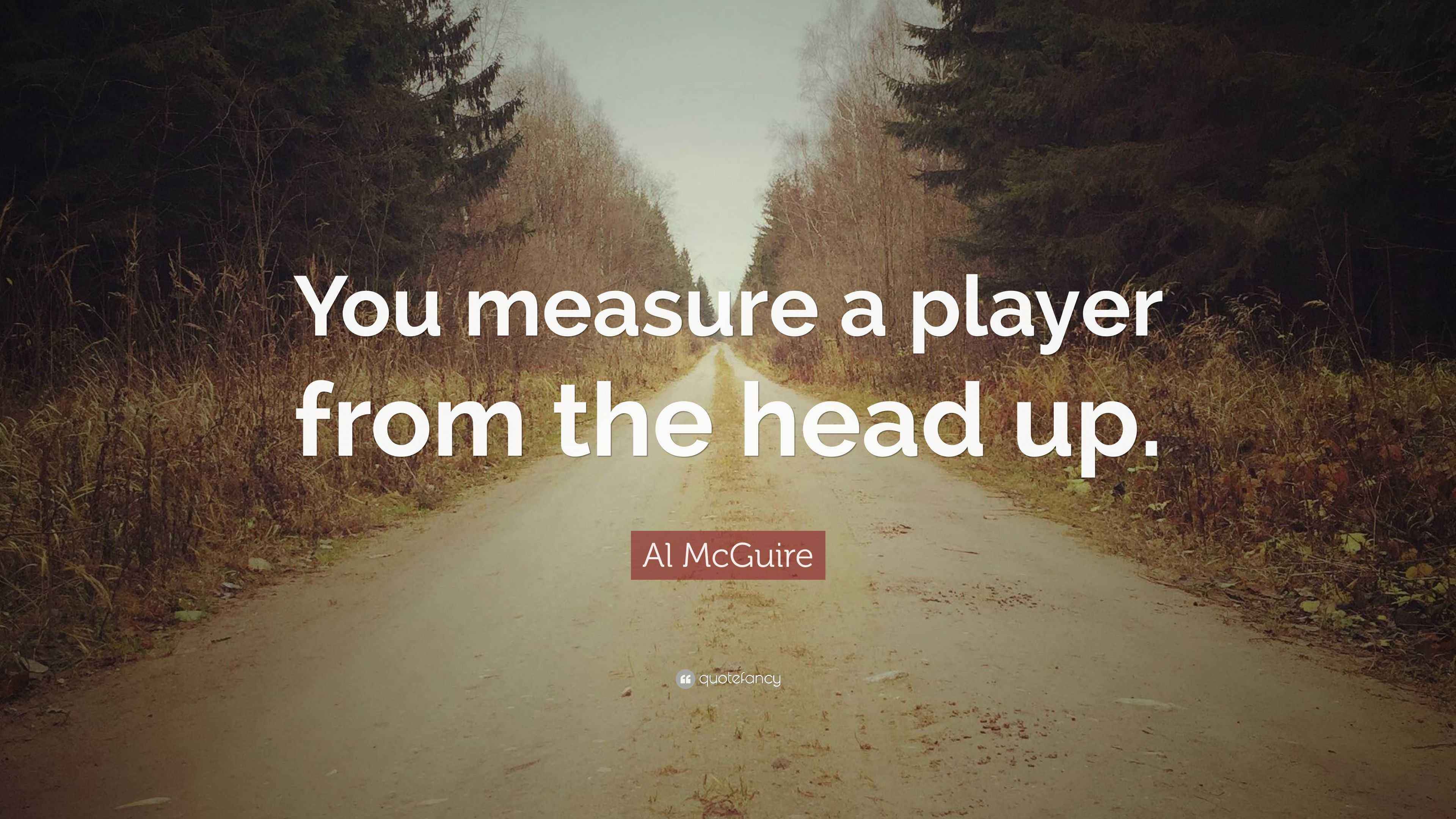 Al McGuire Quote: “You measure a player from the head up.”