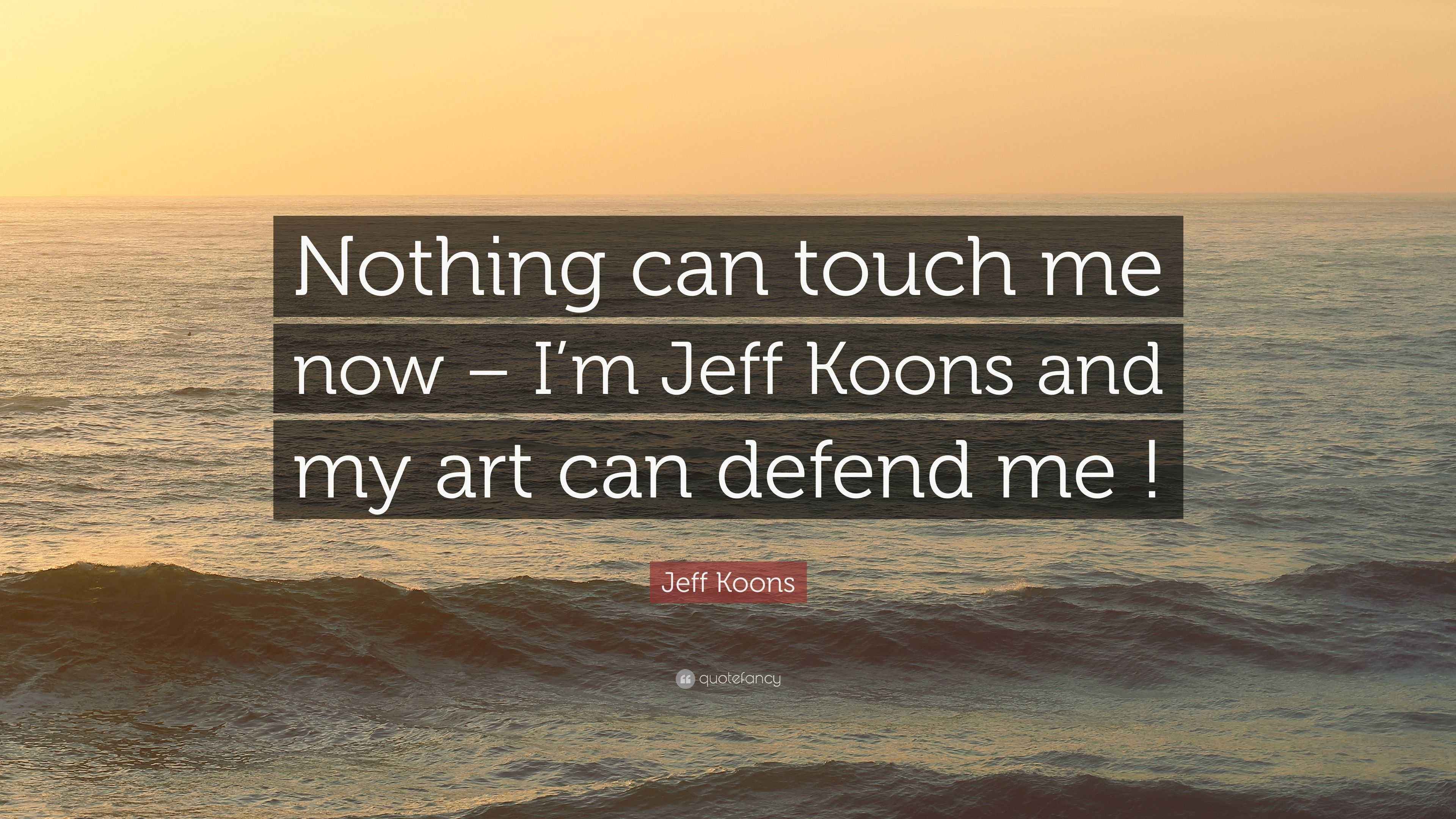Jeff Koons Quote: “Nothing can touch me now – I’m Jeff Koons and my art ...