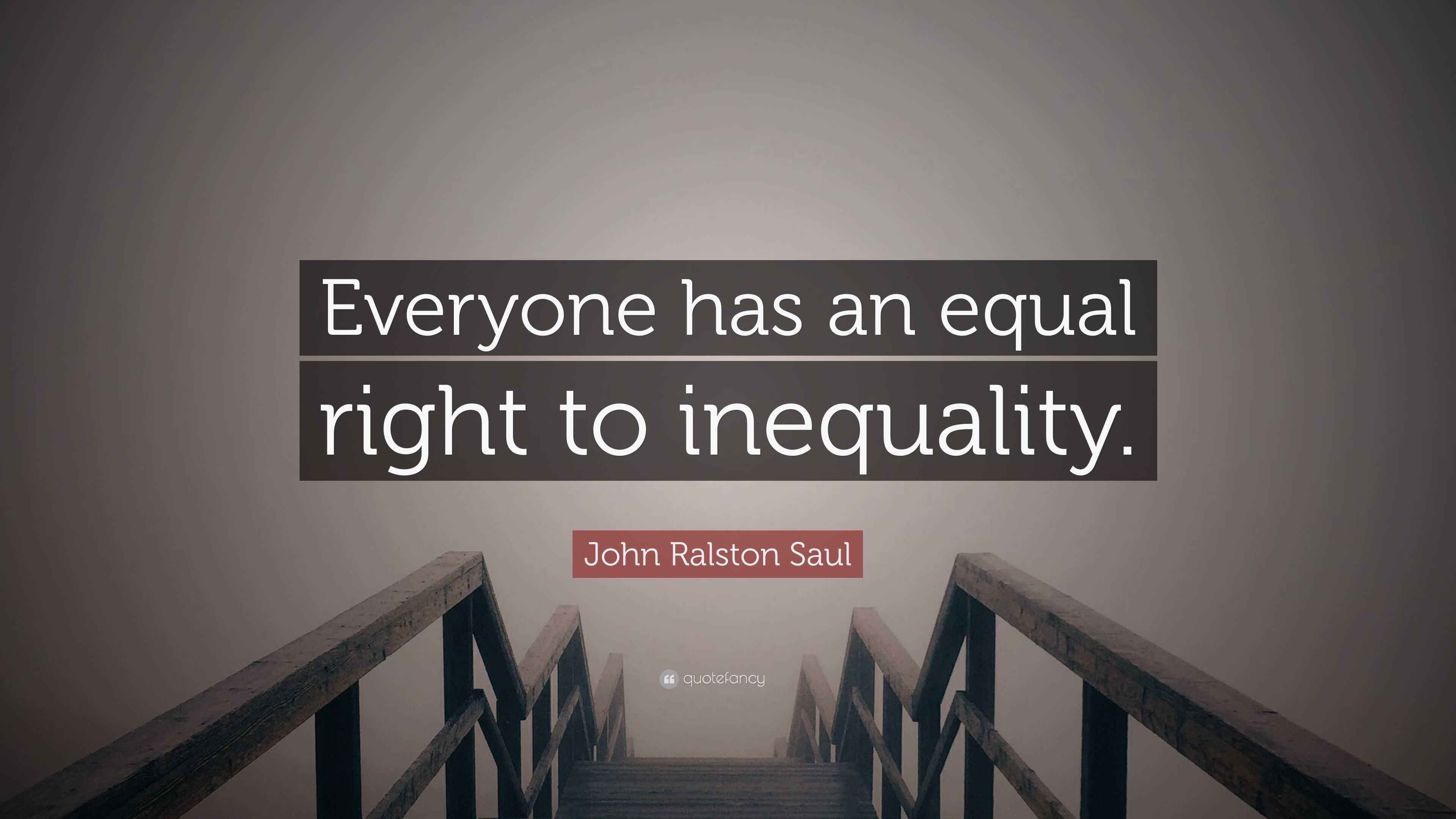 John Ralston Saul Quote: “Everyone has an equal right to inequality.”