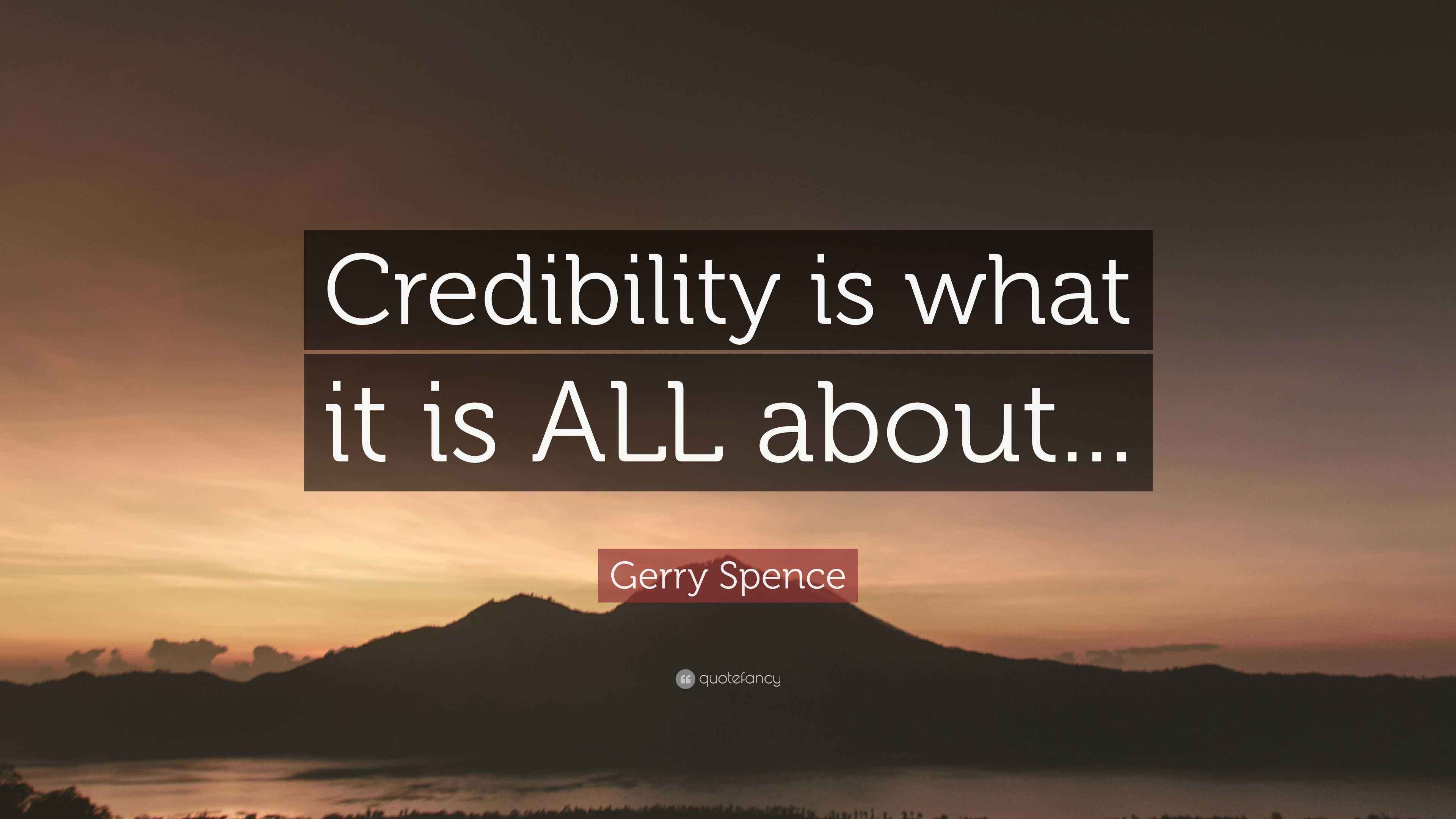 Gerry Spence Quote: “Credibility is what it is ALL about...”
