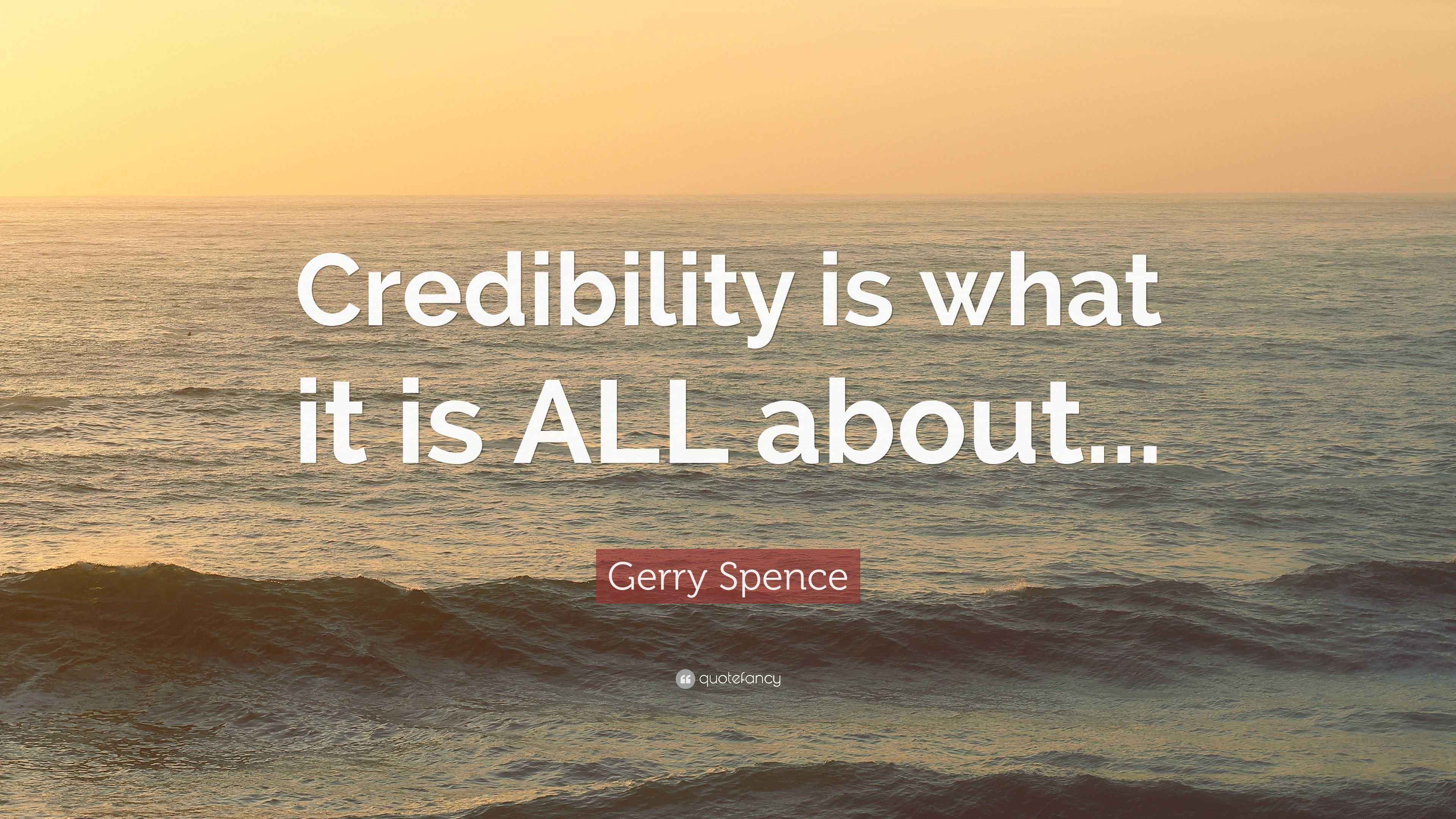 Gerry Spence Quote: “Credibility is what it is ALL about...”