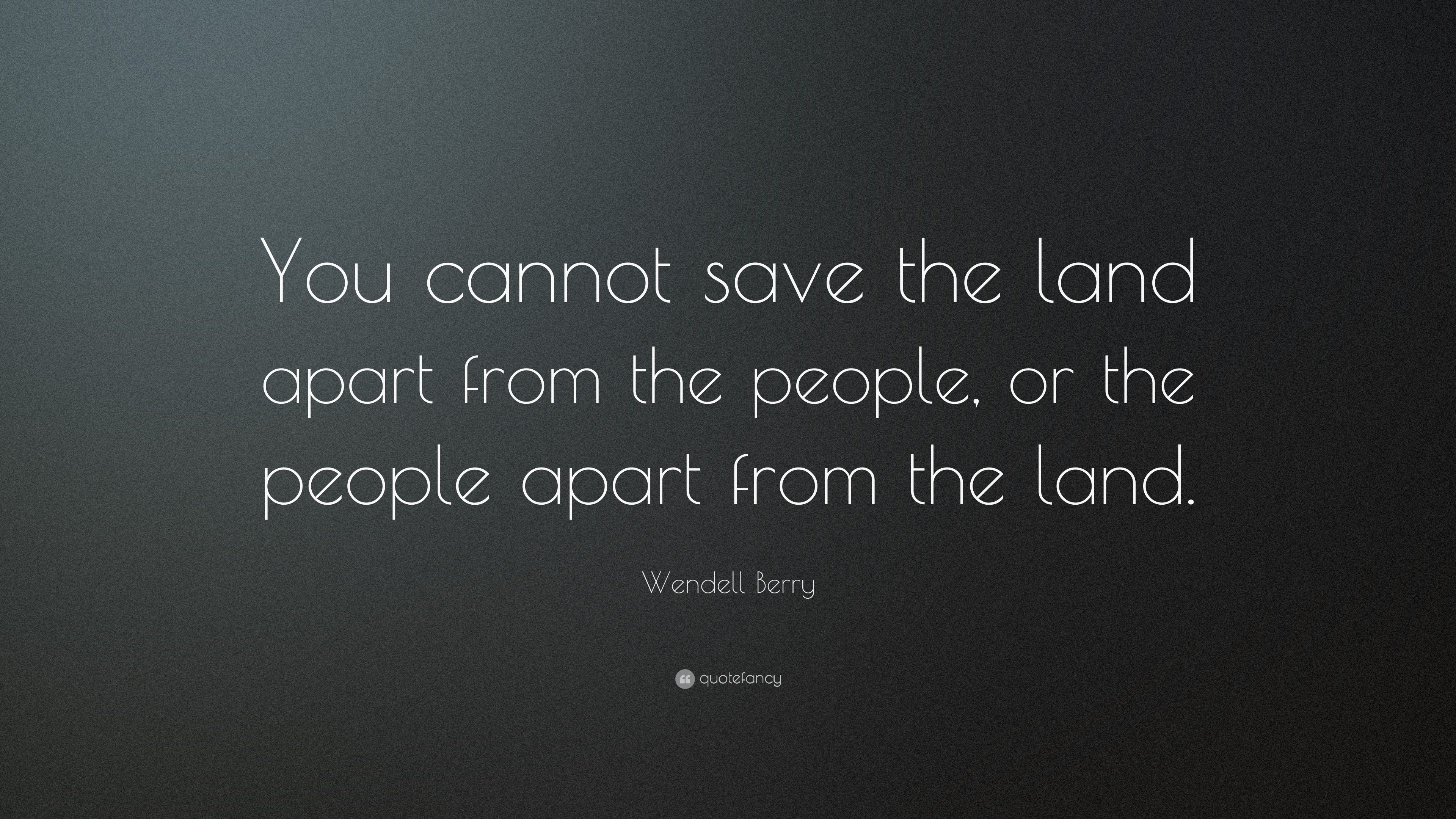 Wendell Berry Quote: “You cannot save the land apart from the people ...
