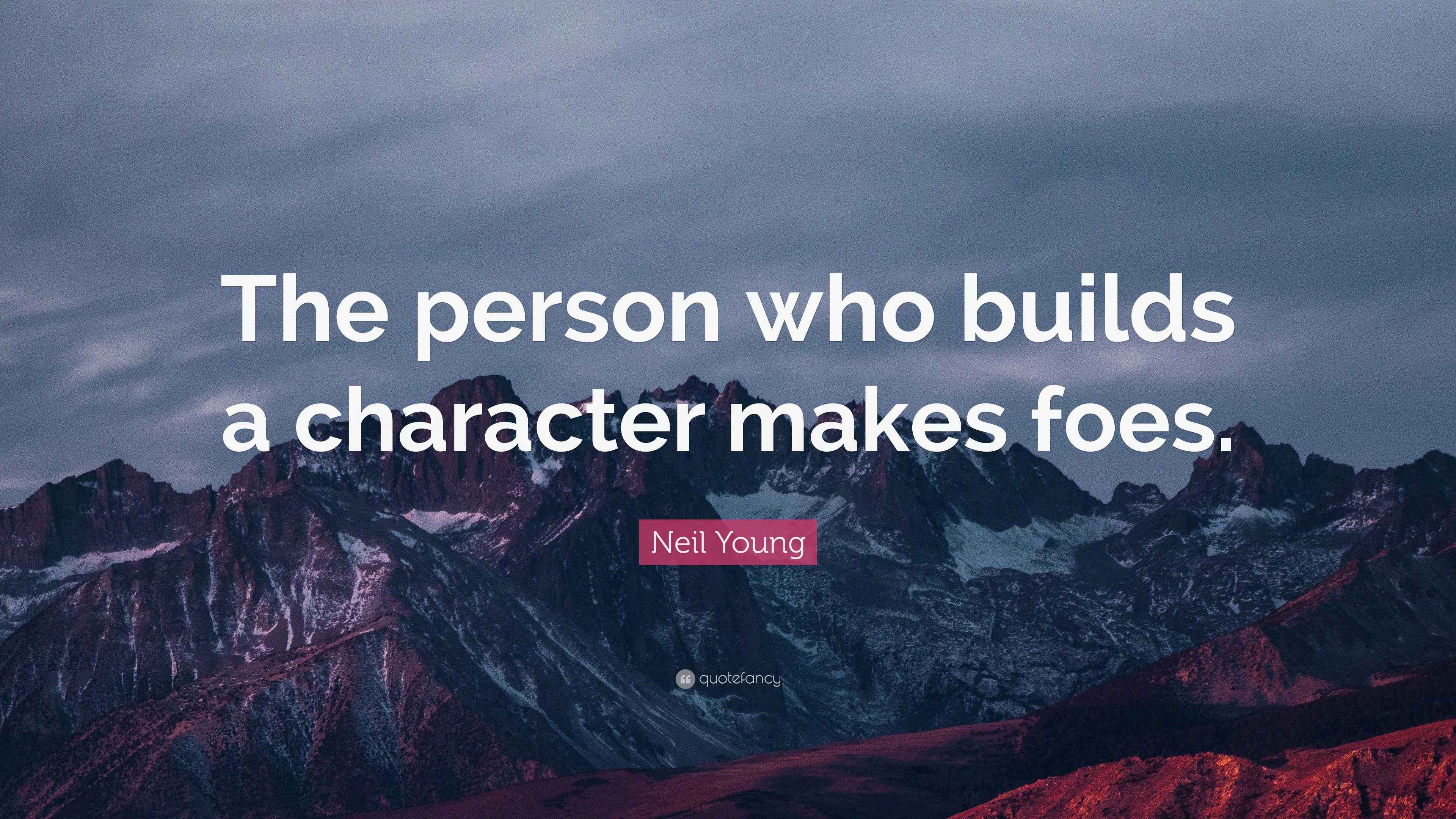 Neil Young Quote: “The person who builds a character makes foes.”