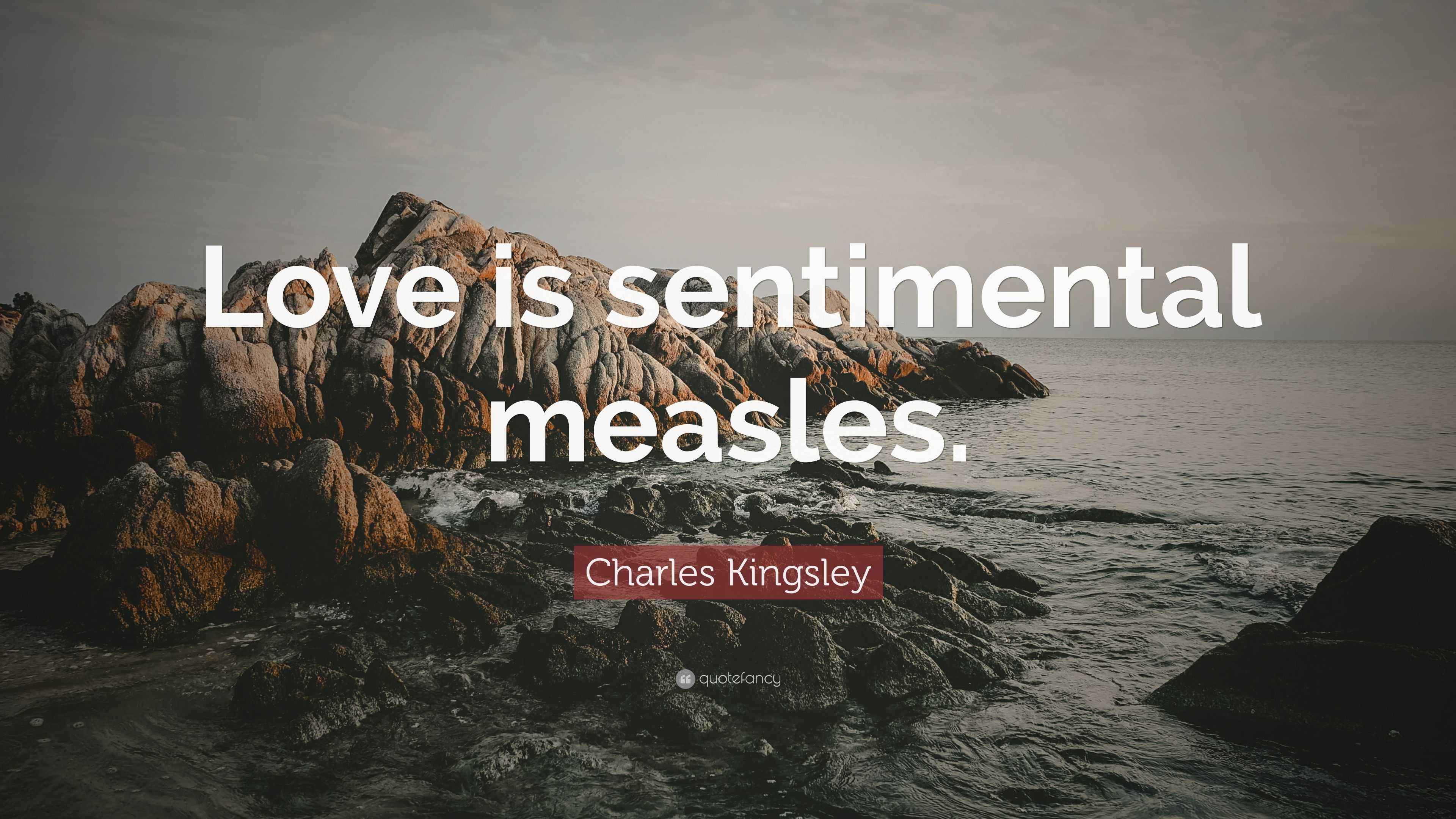 Charles Kingsley Quote: “Love is sentimental measles.”