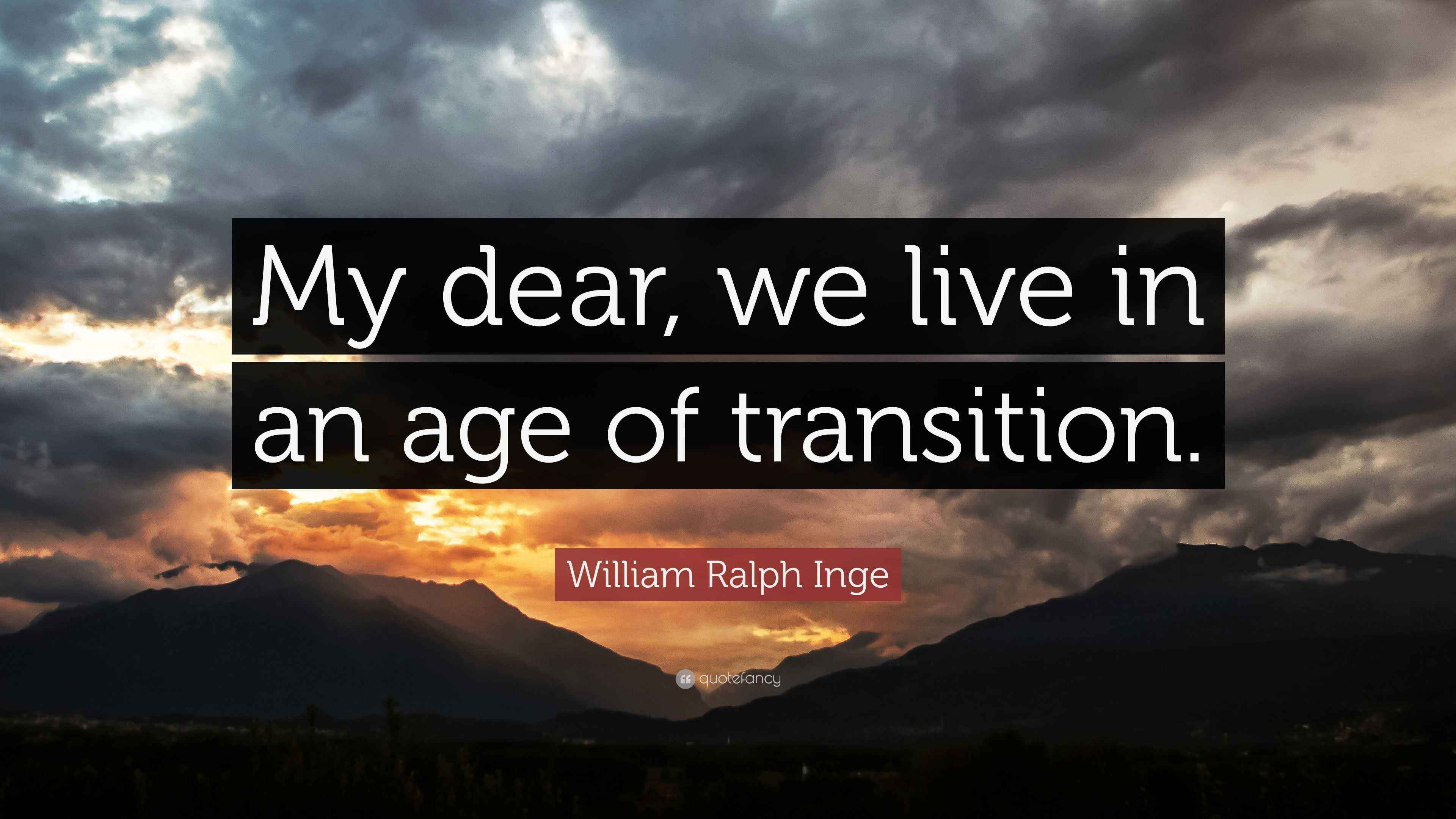 William Ralph Inge Quote: “My dear, we live in an age of transition.”
