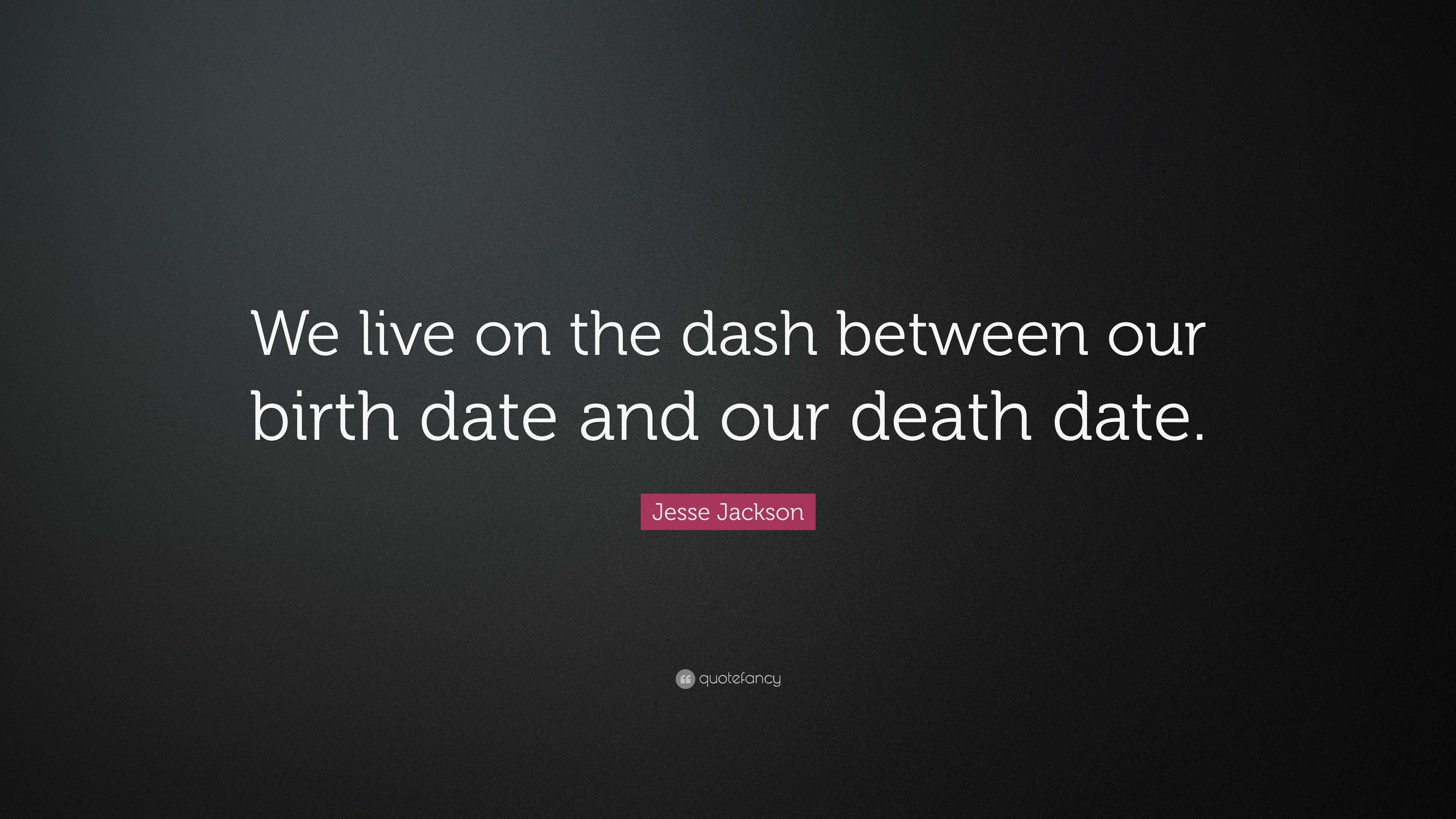 Jesse Jackson Quote: “We live on the dash between our birth date and ...