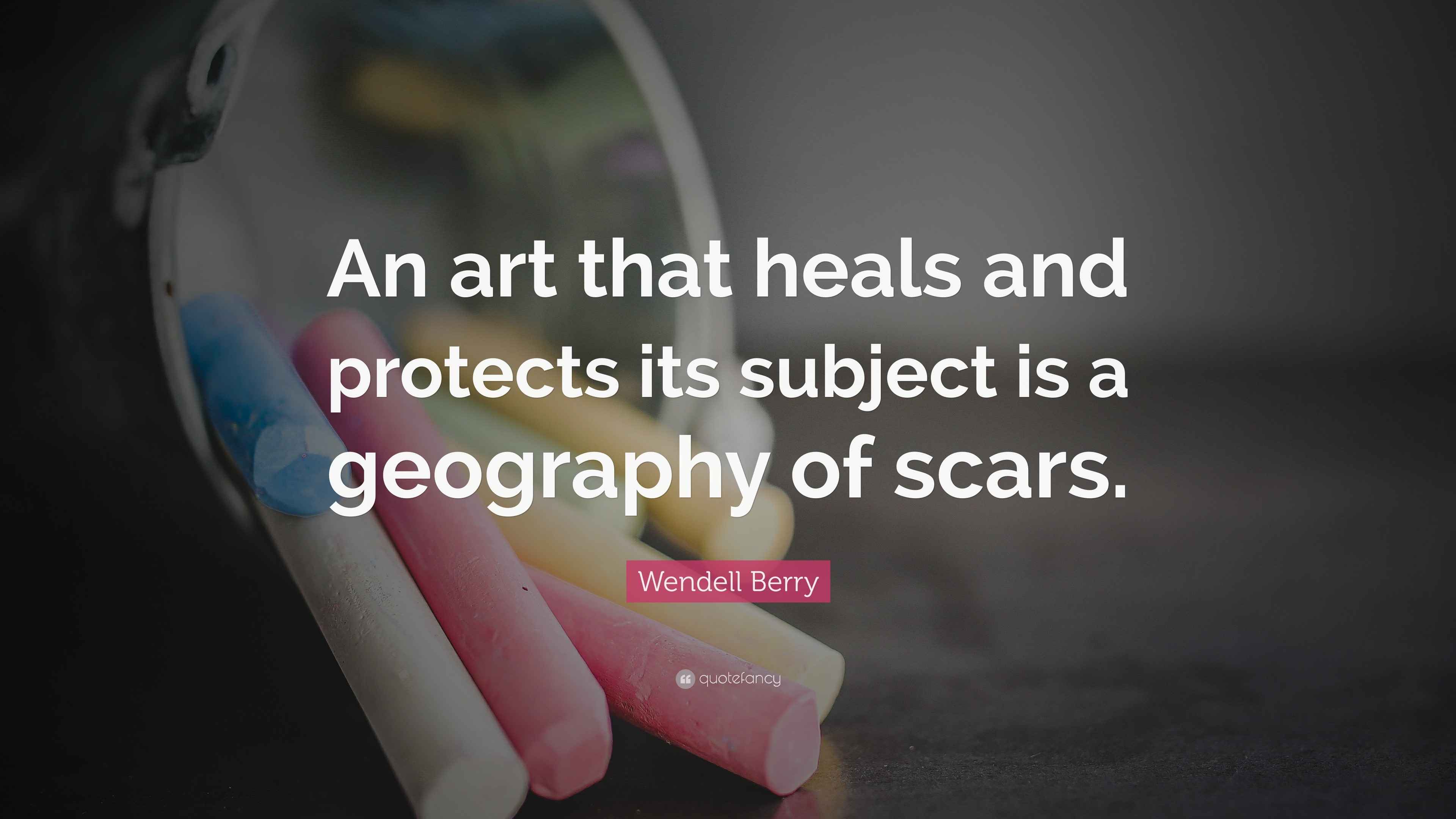 Wendell Berry Quote: “An art that heals and protects its subject is a ...