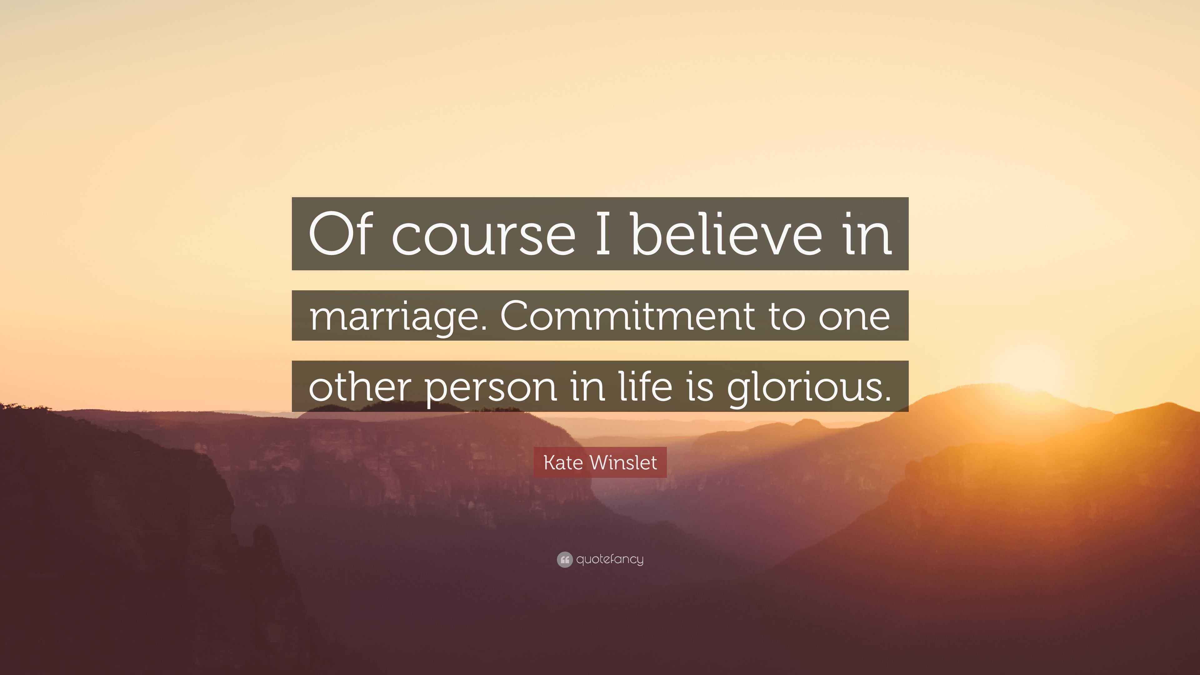 Kate Winslet Quote: “Of course I believe in marriage. Commitment to one ...