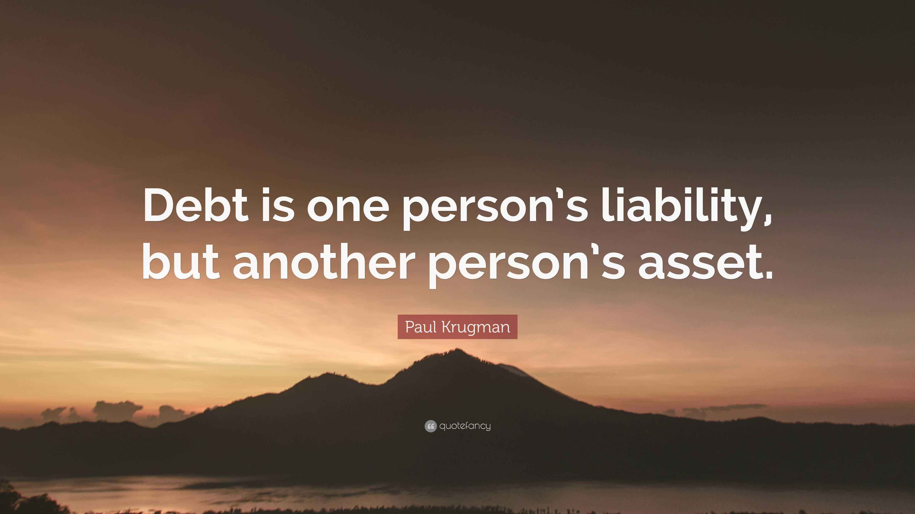 Paul Krugman Quote: “Debt is one person’s liability, but another person ...