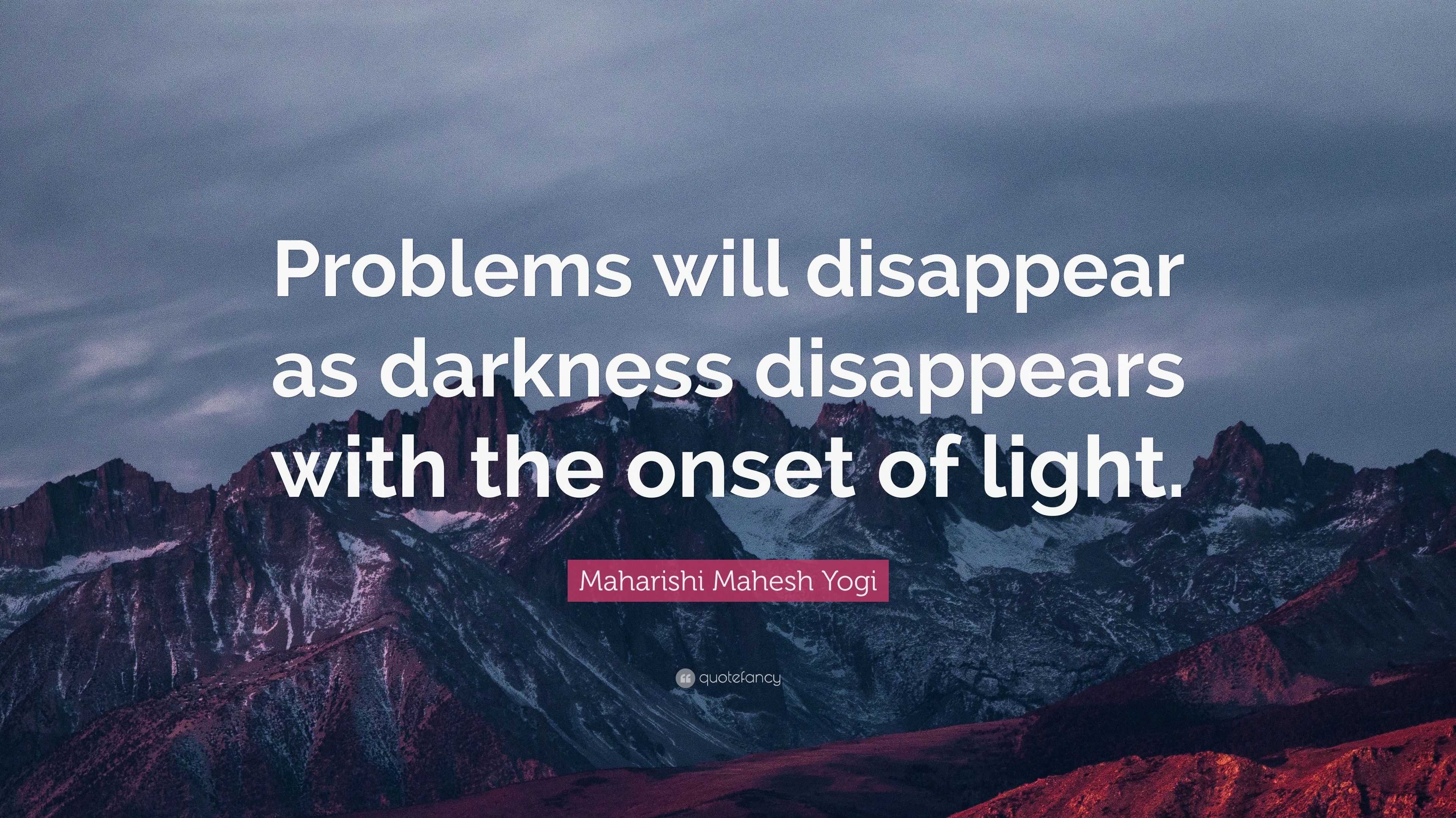 Maharishi Mahesh Yogi Quote: “Problems will disappear as darkness ...