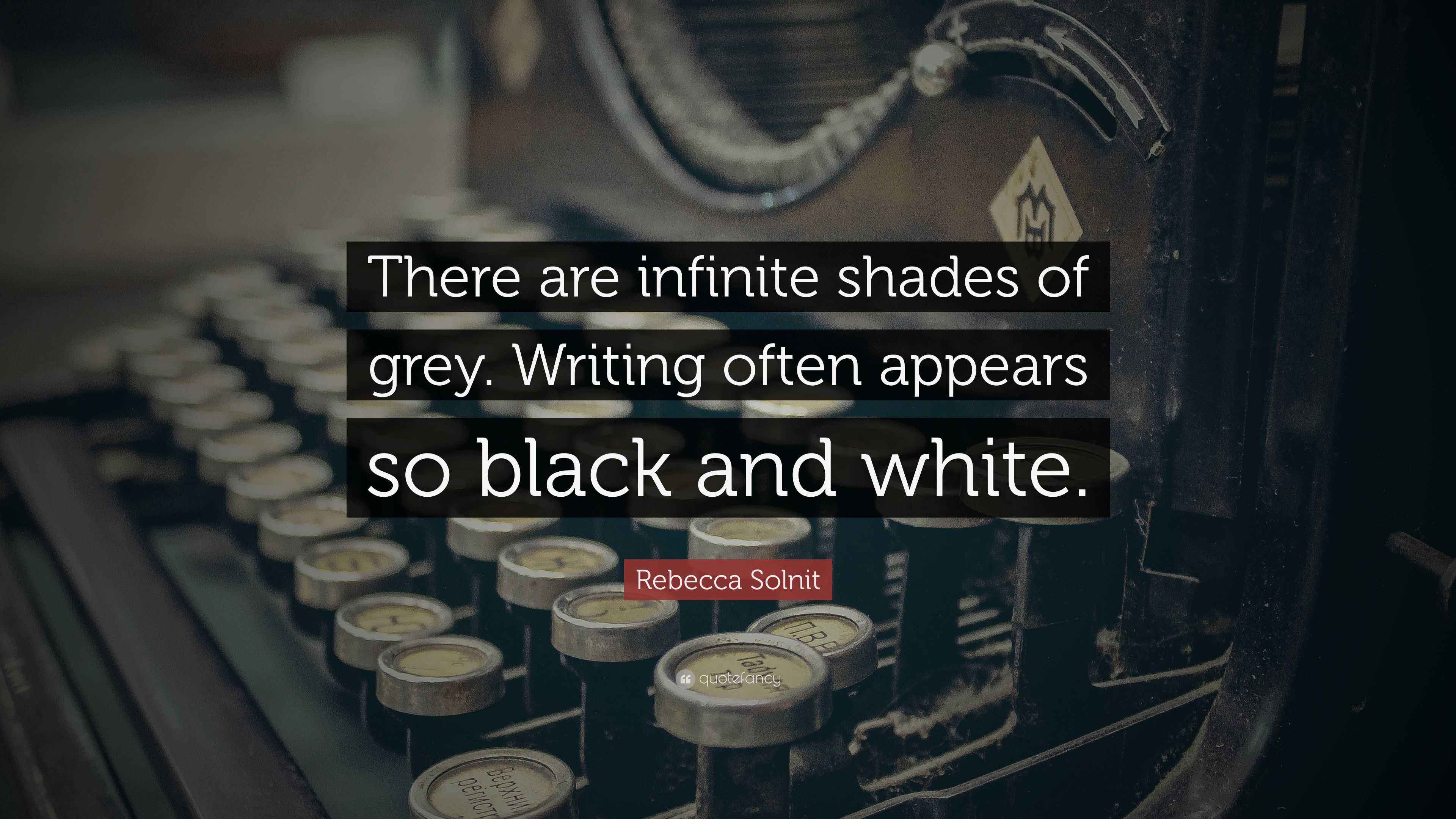 Rebecca Solnit Quote: “There are infinite shades of grey. Writing often ...