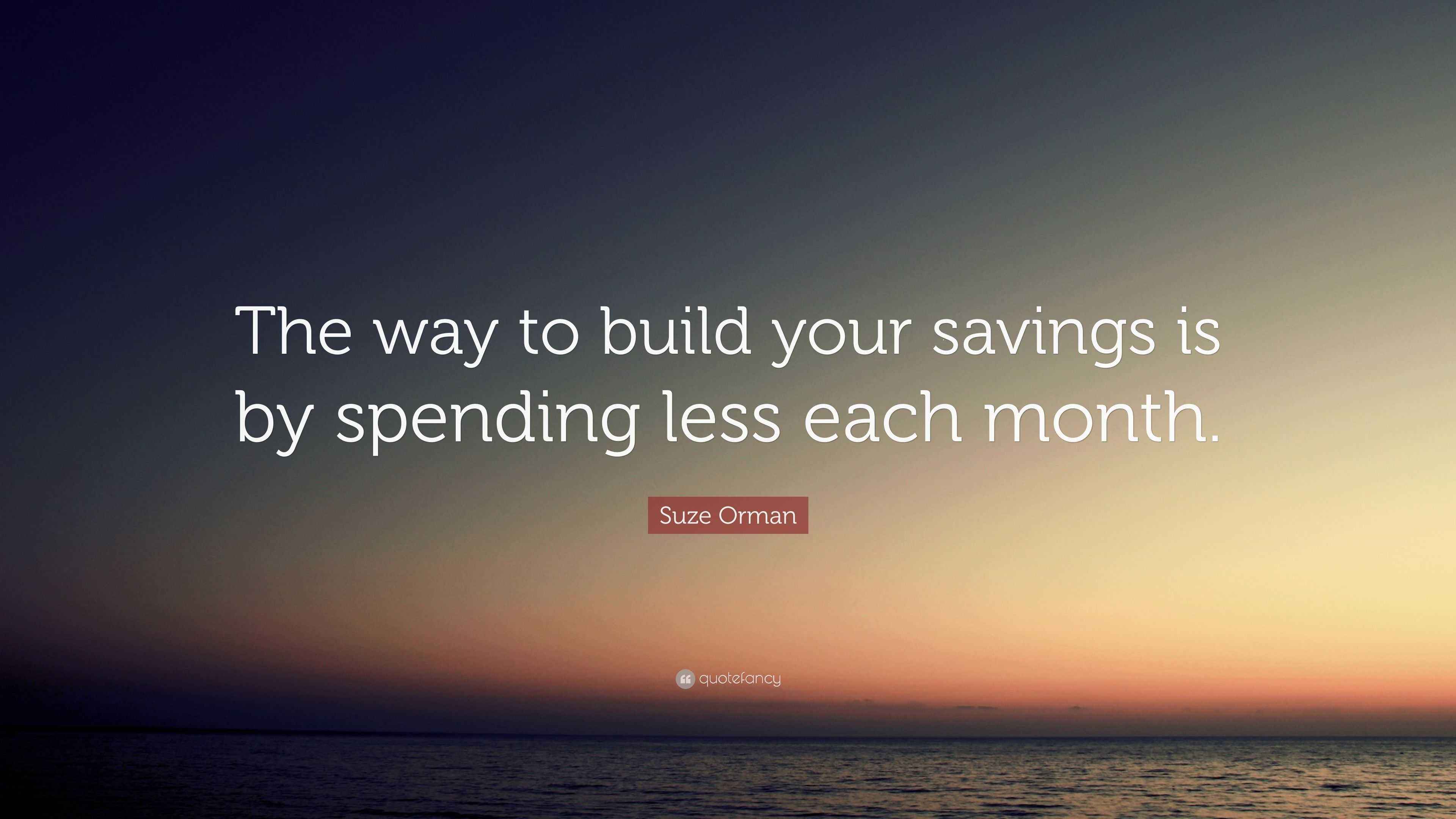 Suze Orman Quote: “The way to build your savings is by spending less ...