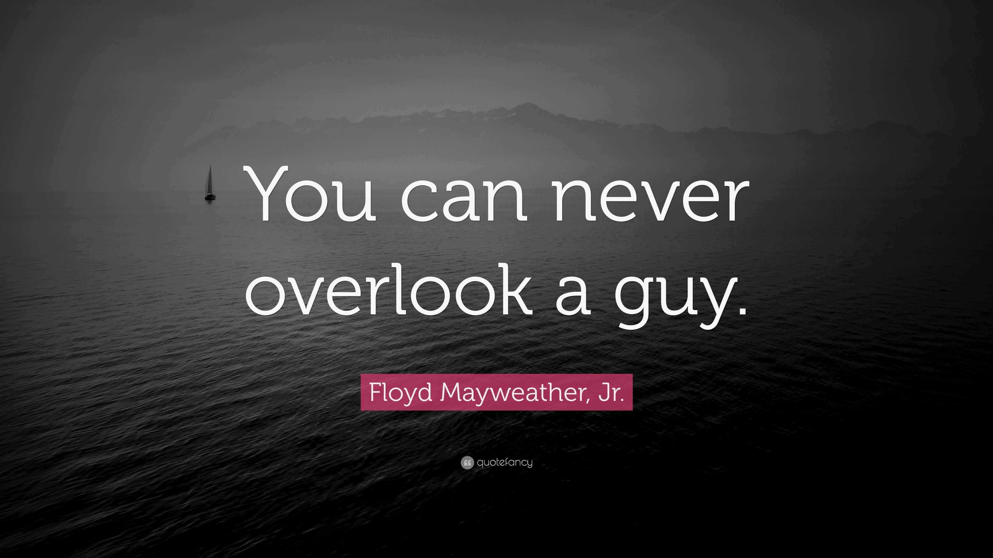 Floyd Mayweather, Jr. Quote: “You can never overlook a guy.”