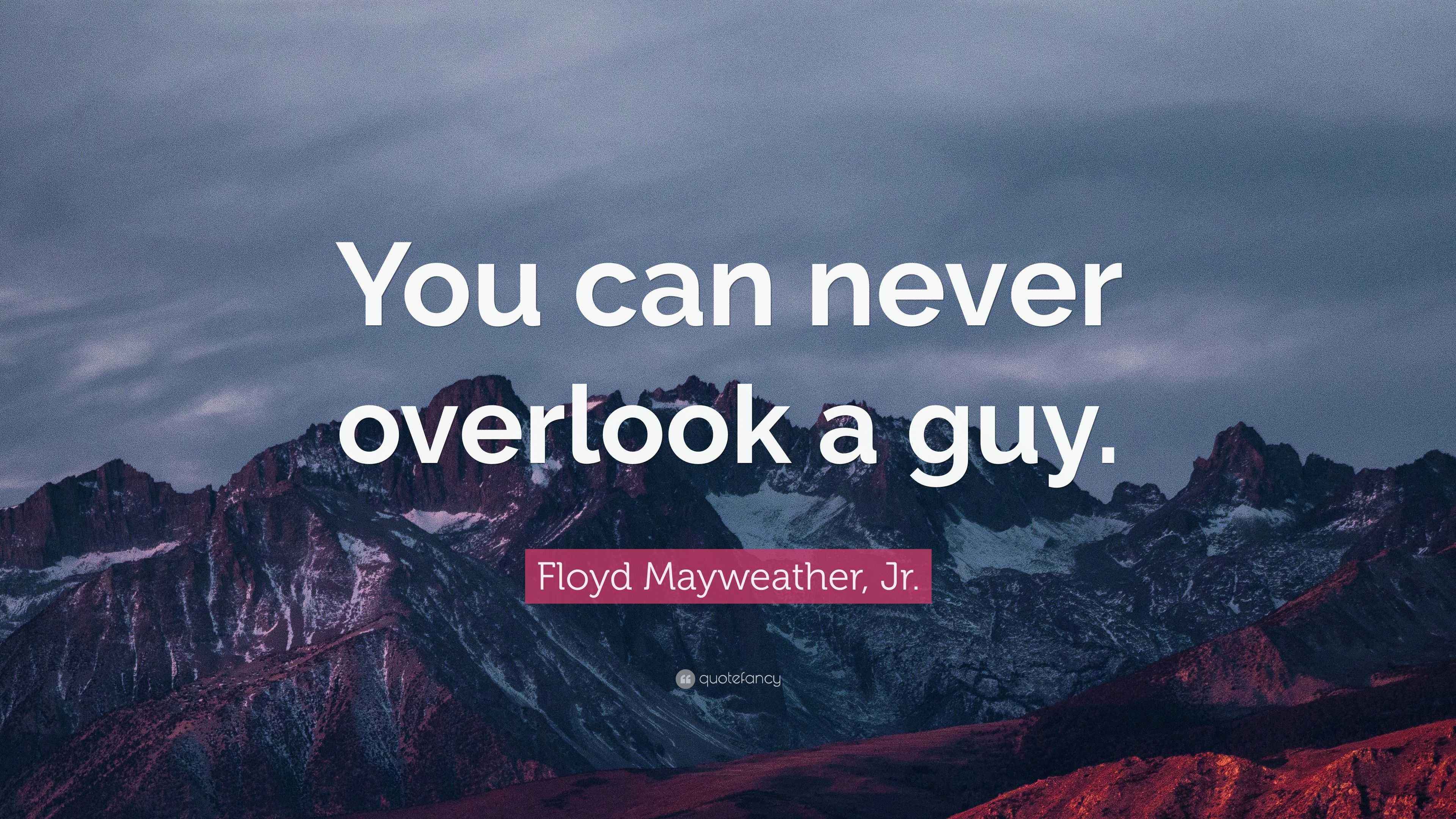 Floyd Mayweather, Jr. Quote: “You can never overlook a guy.”