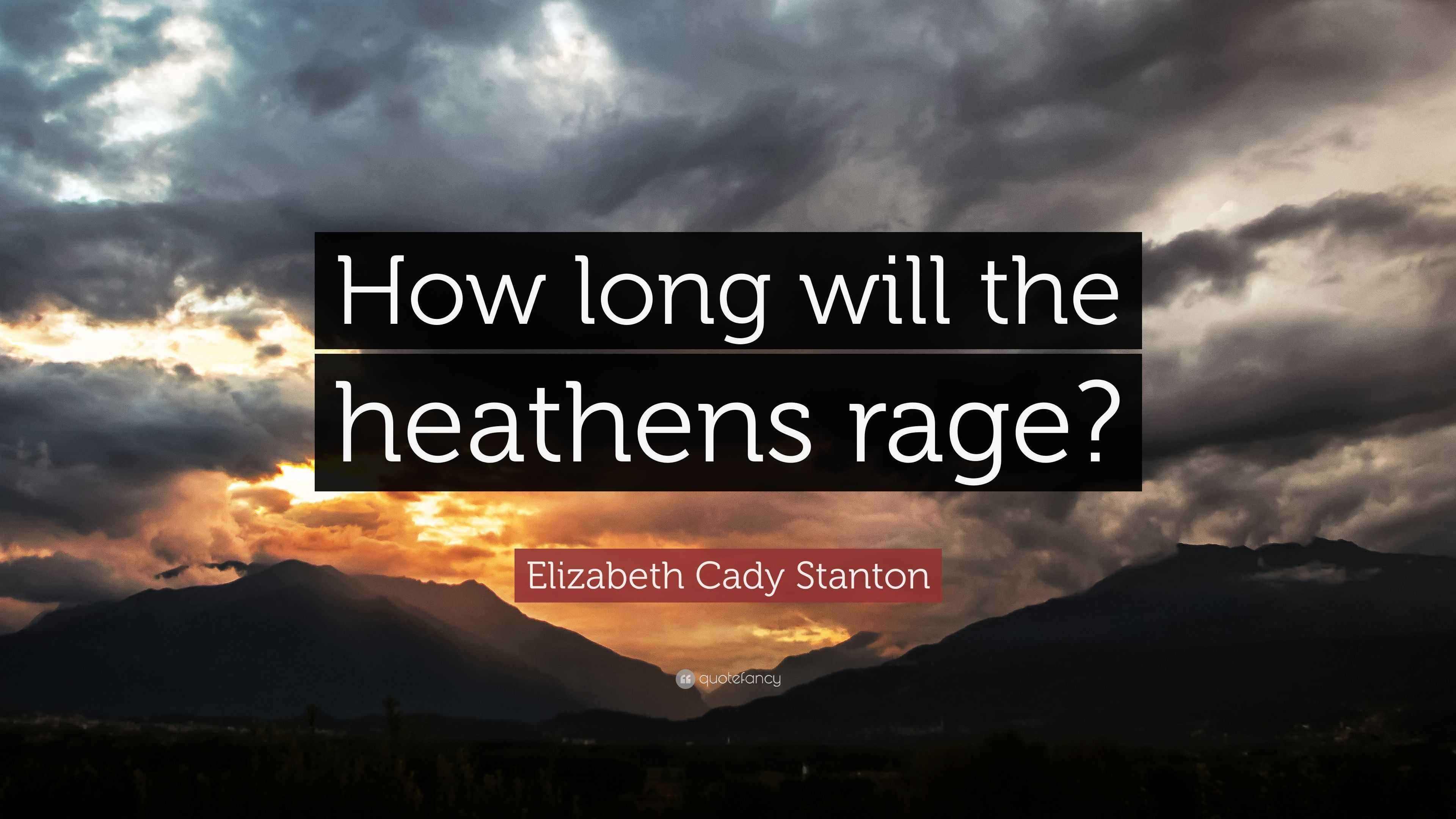 Elizabeth Cady Stanton Quote: “How long will the heathens rage?”