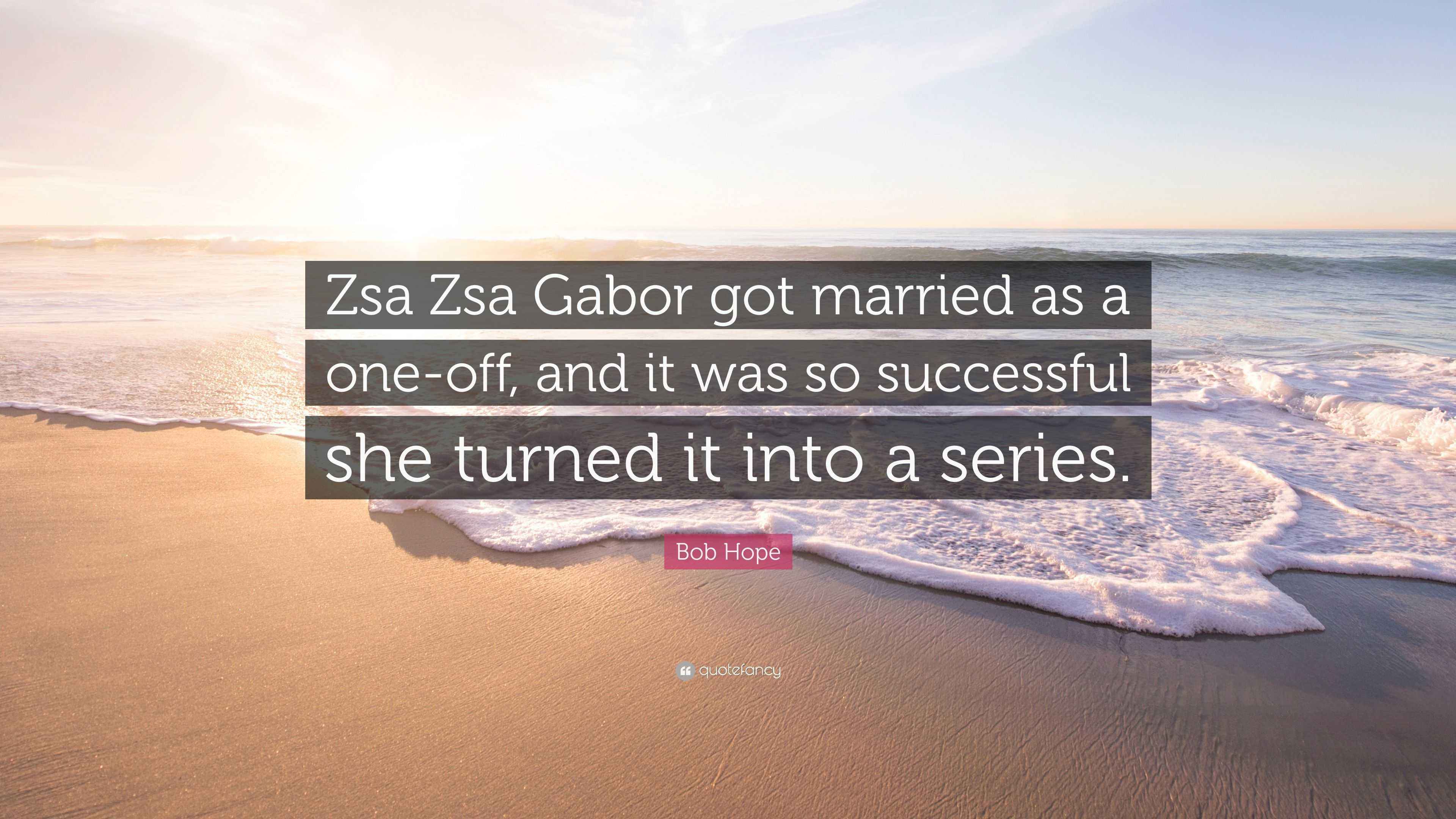 Bob Hope Quote: “Zsa Zsa Gabor got married as a one-off, and it was so ...
