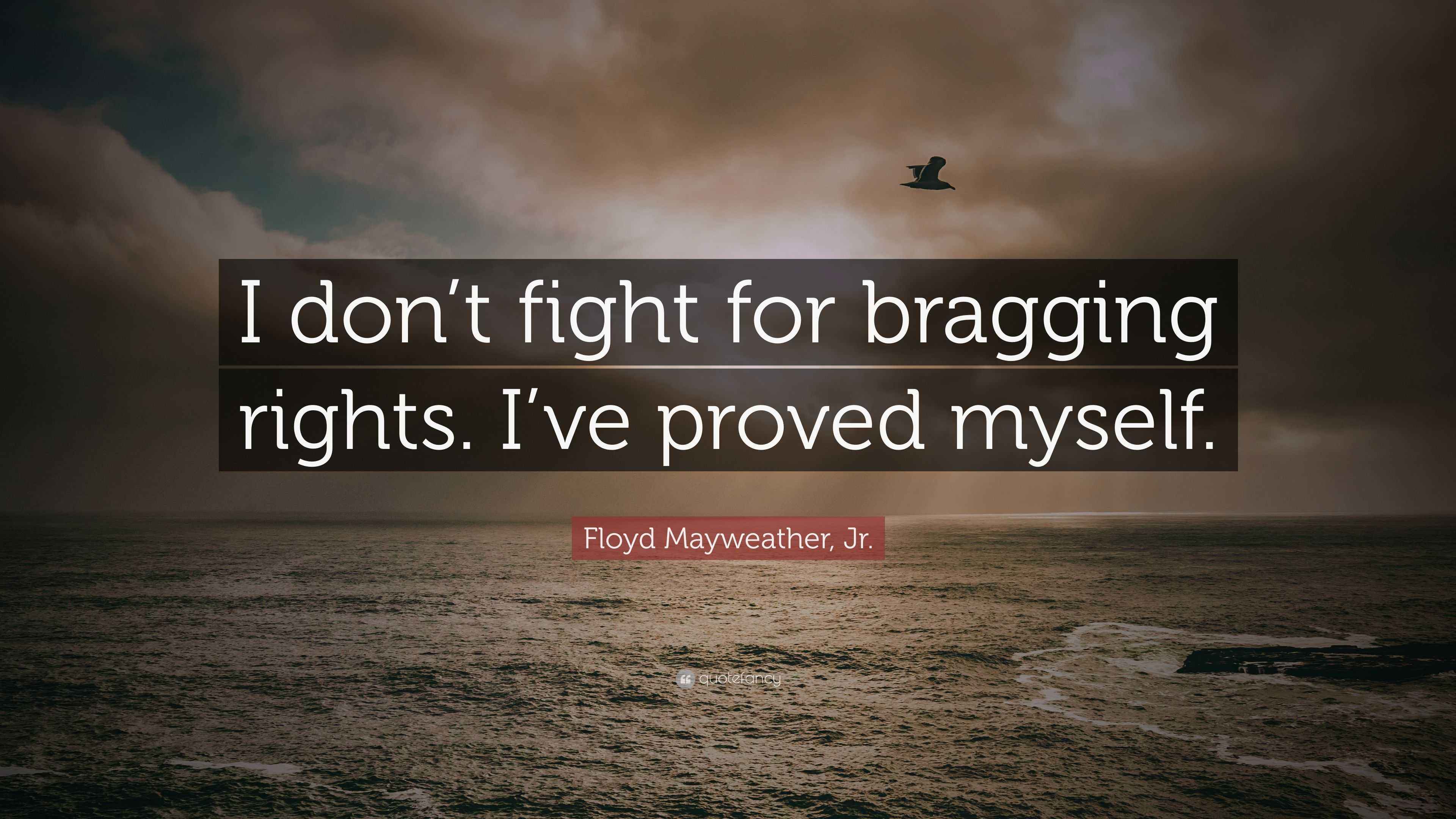 Floyd Mayweather, Jr. Quote: “I don’t fight for bragging rights. I’ve ...