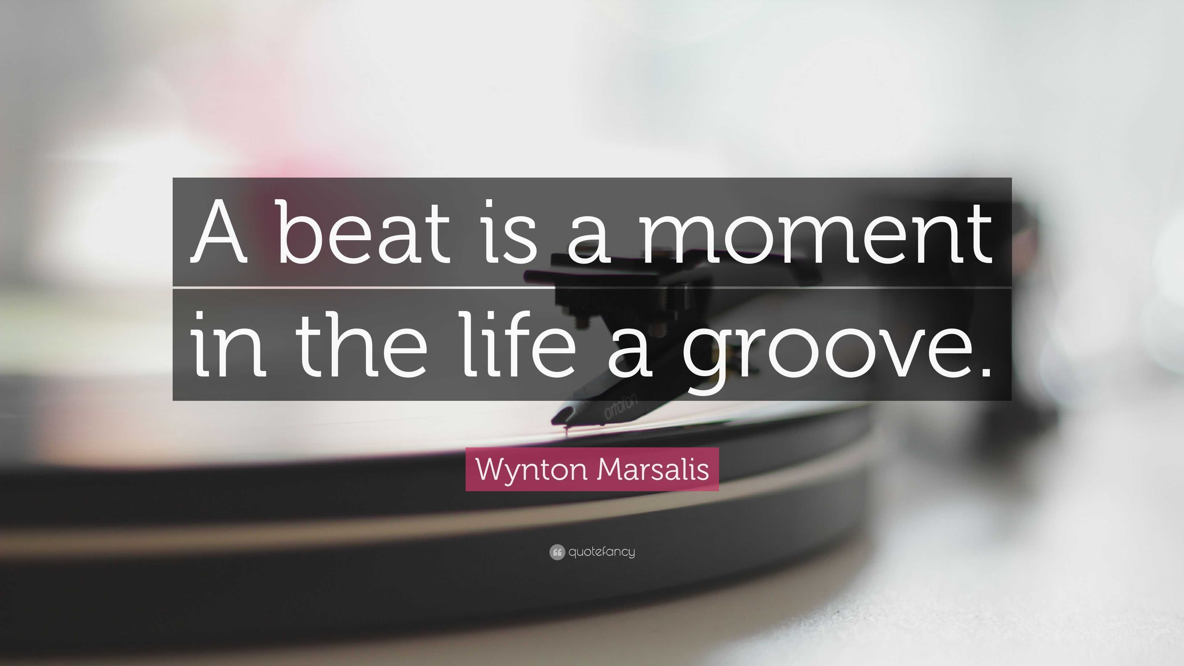 Wynton Marsalis Quote: “A beat is a moment in the life a groove.”