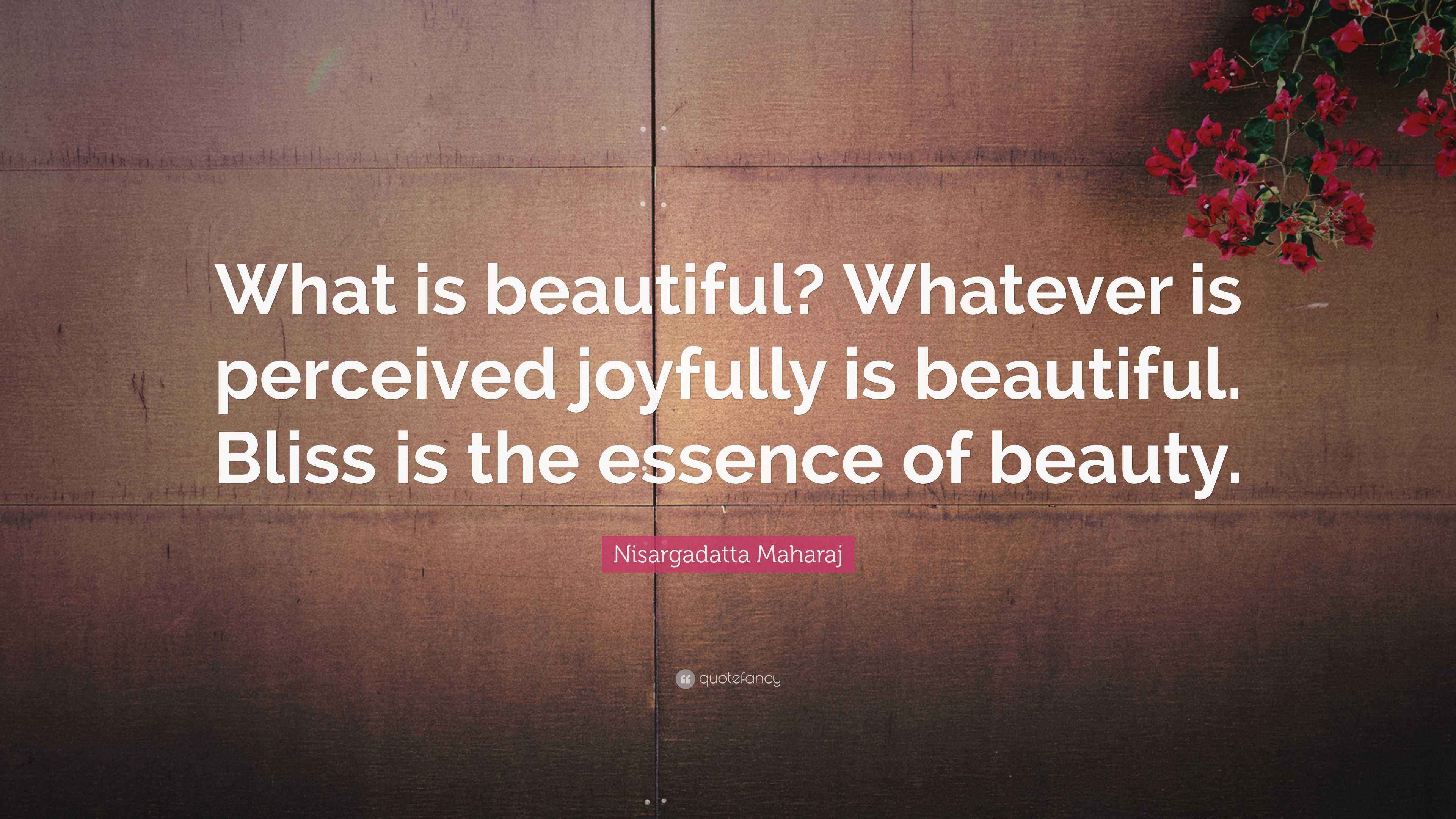 Nisargadatta Maharaj Quote: “What is beautiful? Whatever is perceived ...