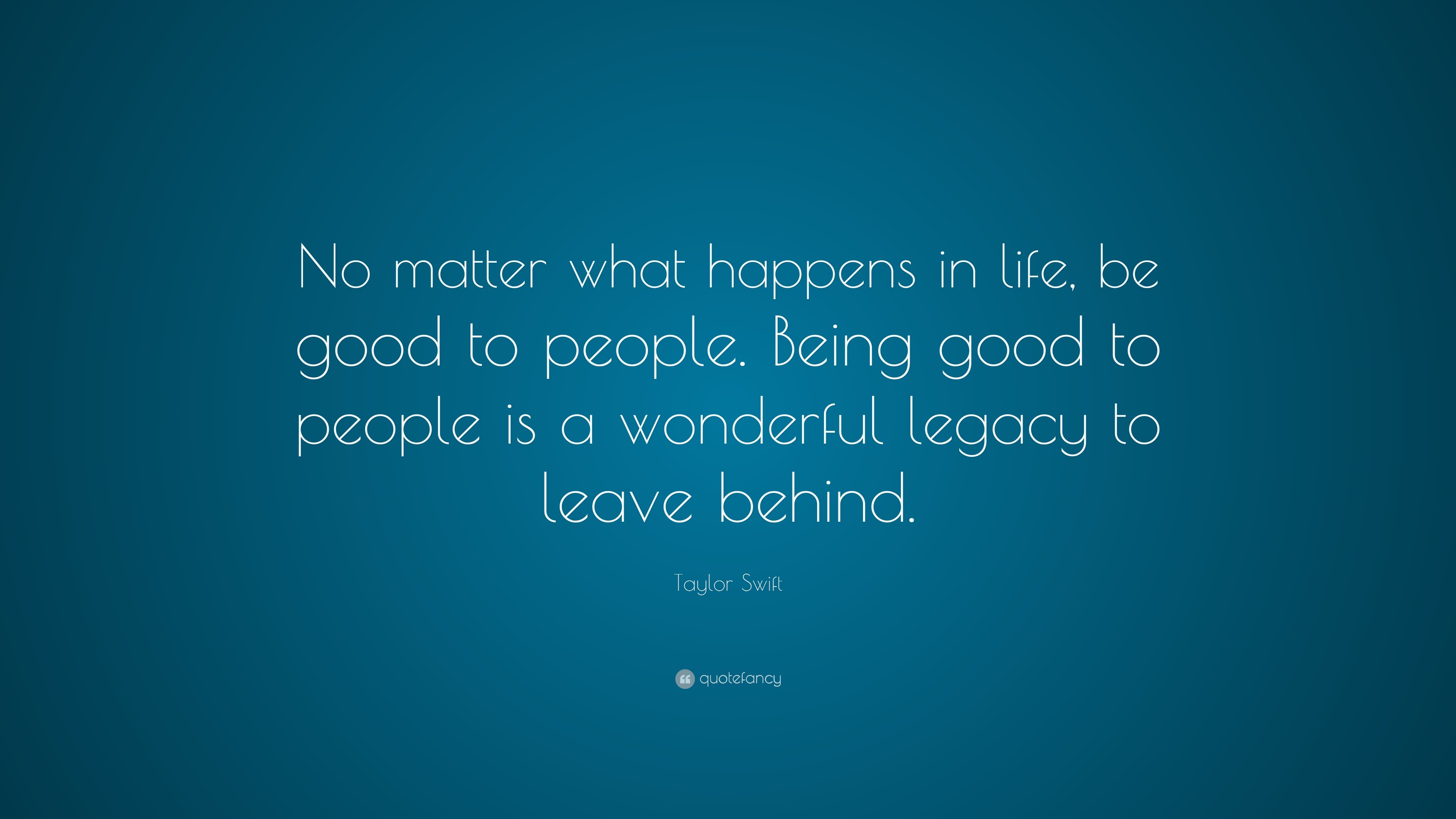 Taylor Swift Quote: “No matter what happens in life, be good to people ...