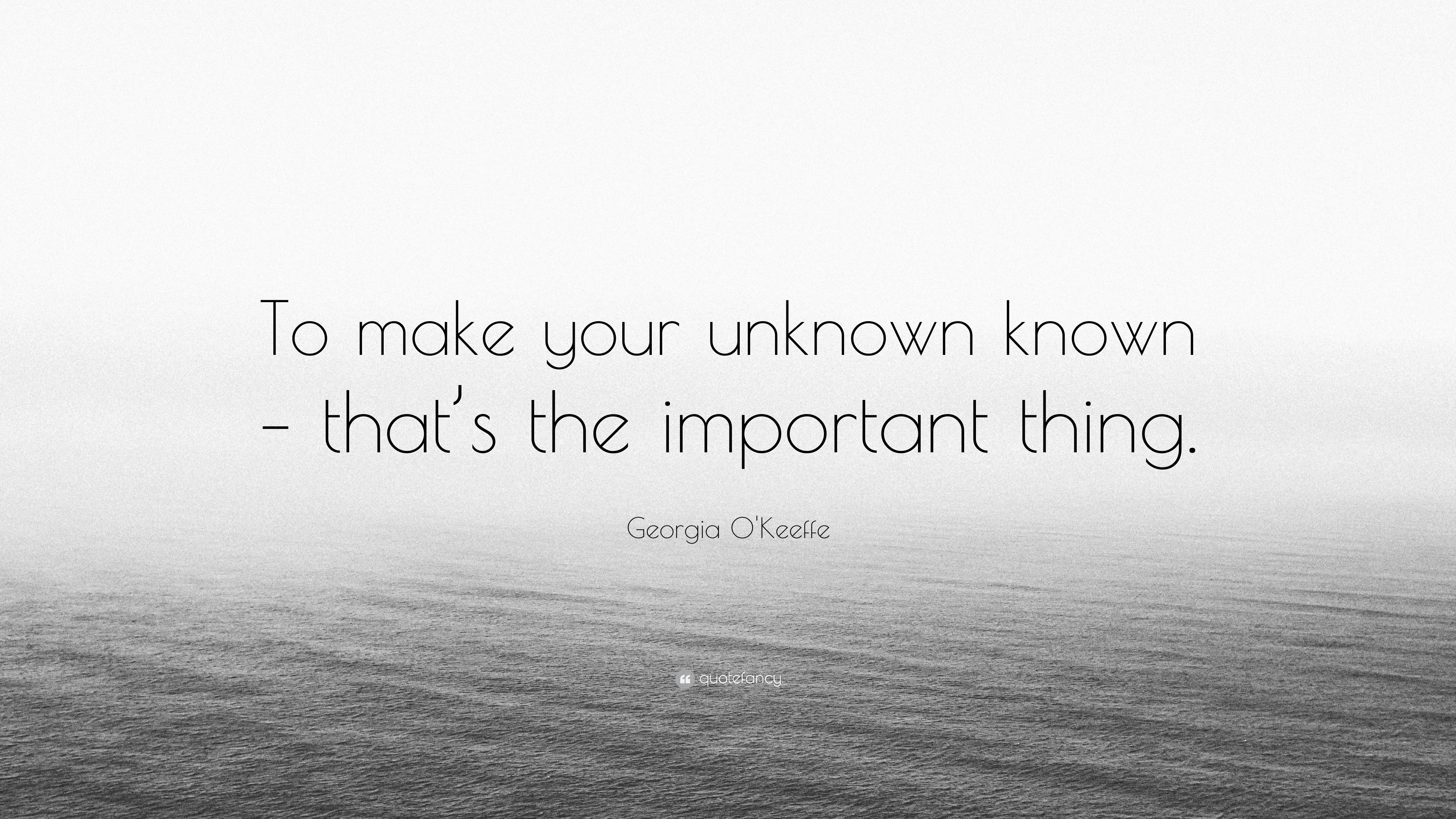 Georgia O'Keeffe Quote: “To make your unknown known – that’s the ...