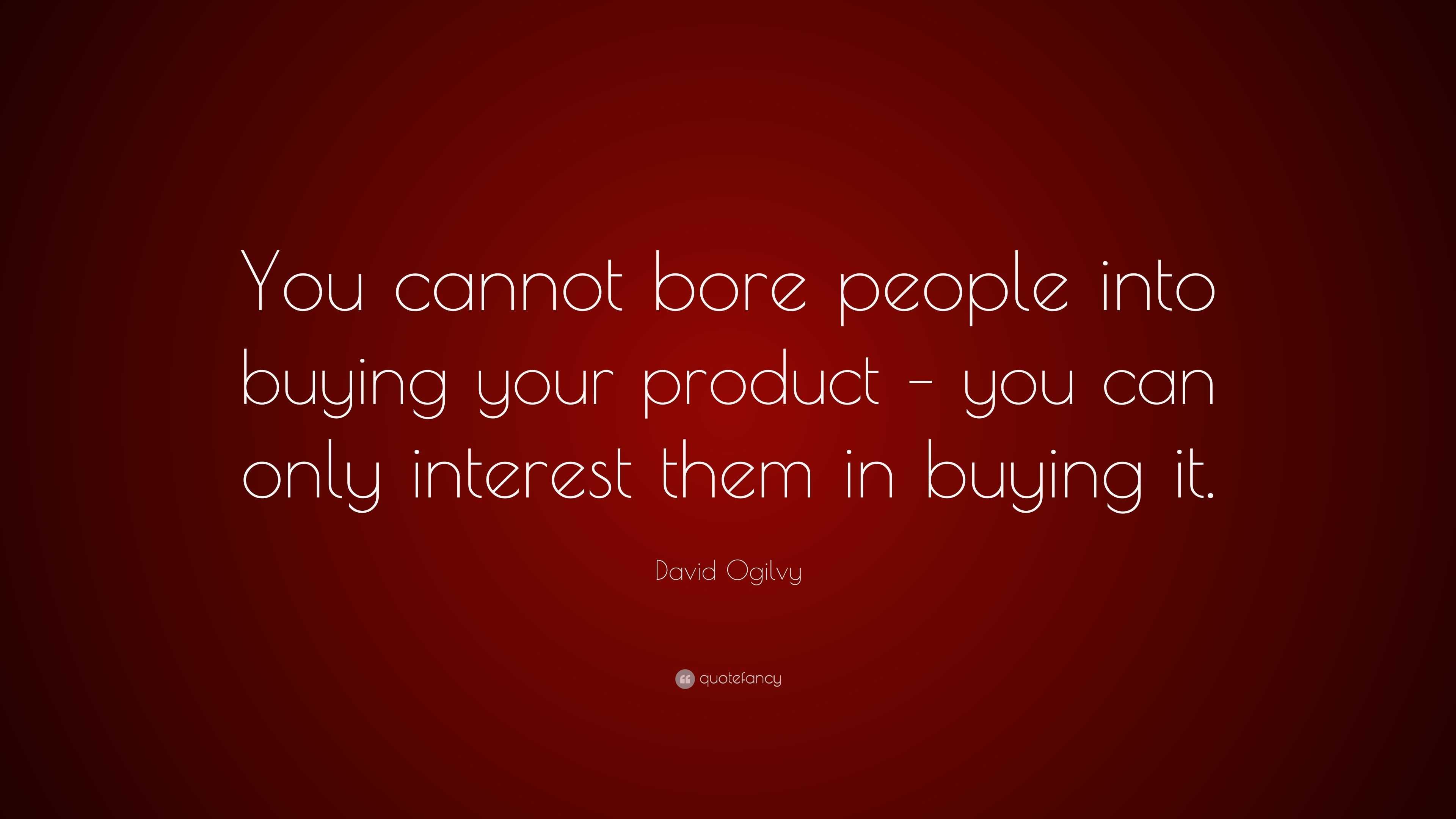 David Ogilvy Quote: “You cannot bore people into buying your product ...