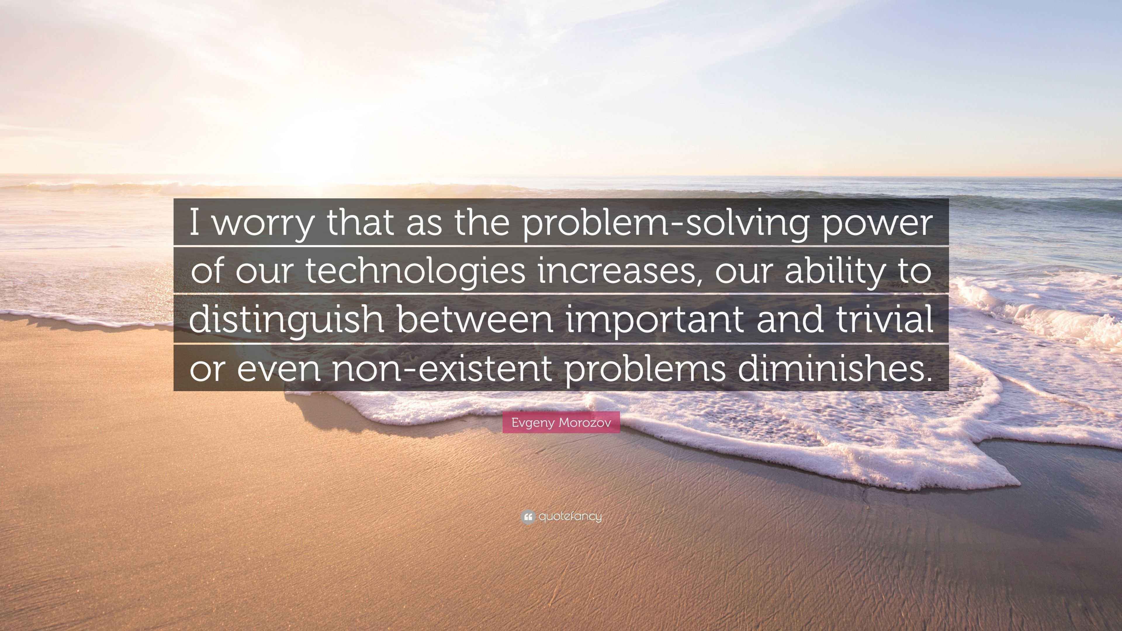 Evgeny Morozov Quote: “I worry that as the problem-solving power of our ...