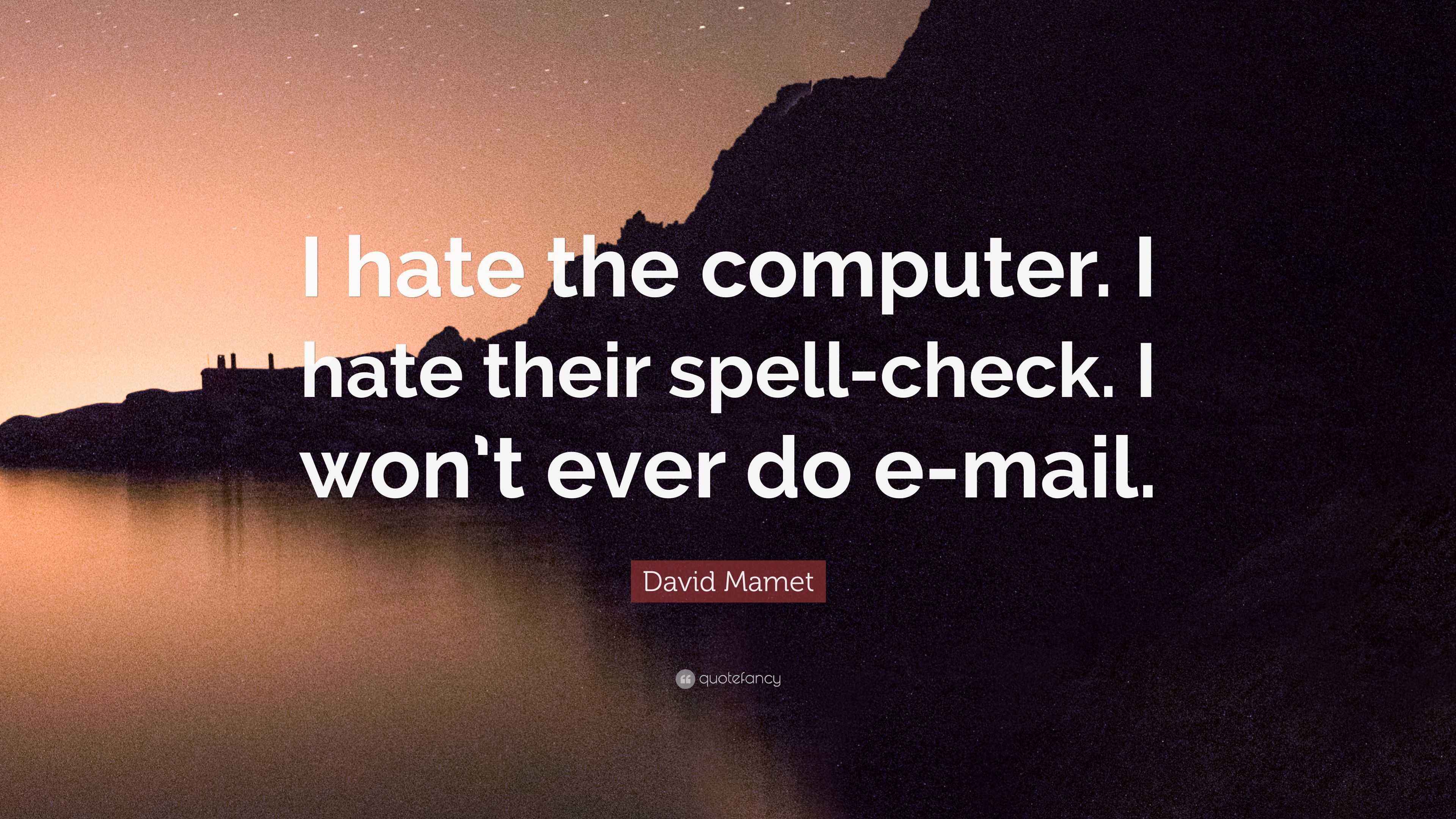 David Mamet Quote: “I hate the computer. I hate their spell-check. I ...