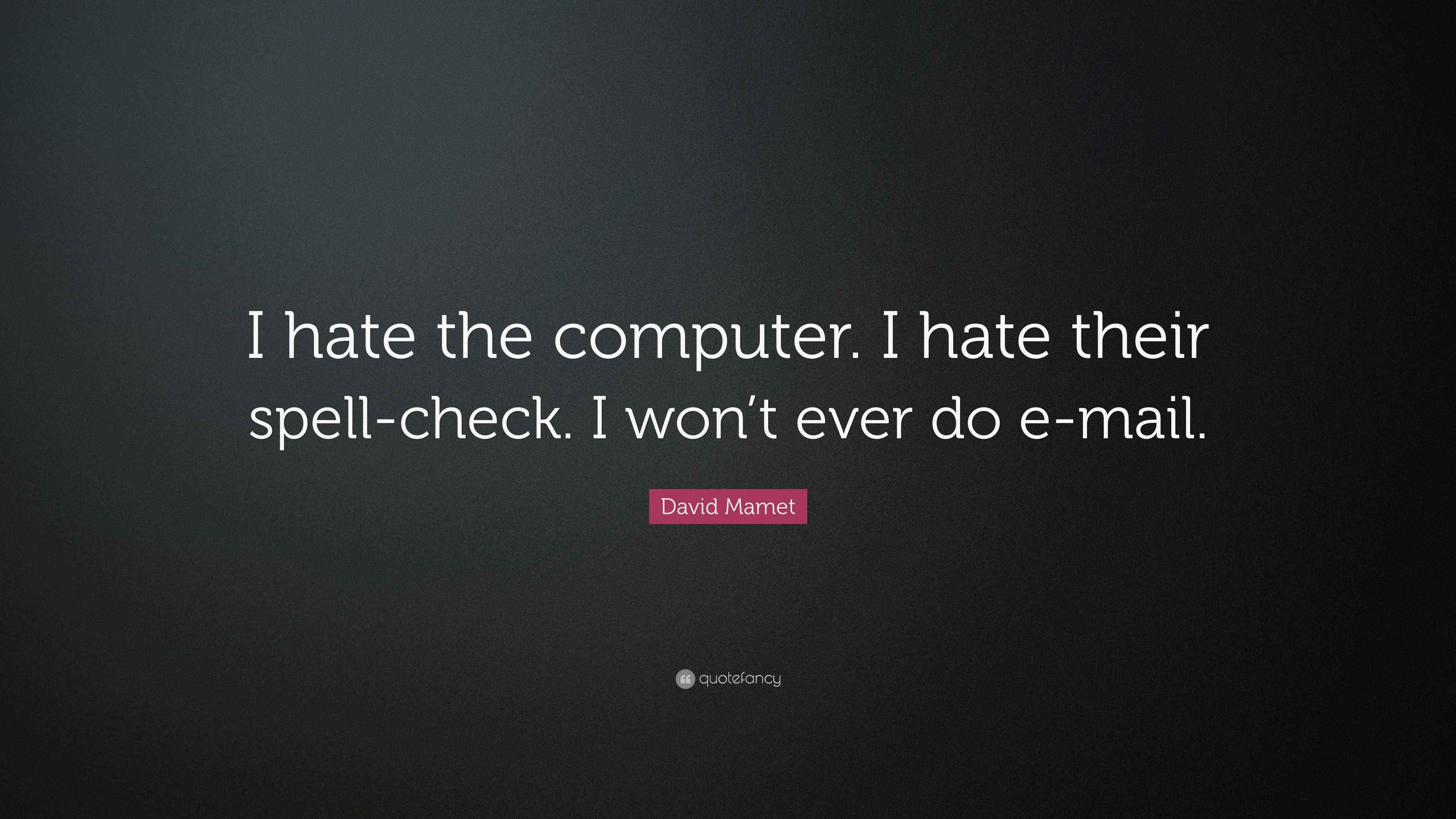 David Mamet Quote: “I hate the computer. I hate their spell-check. I ...