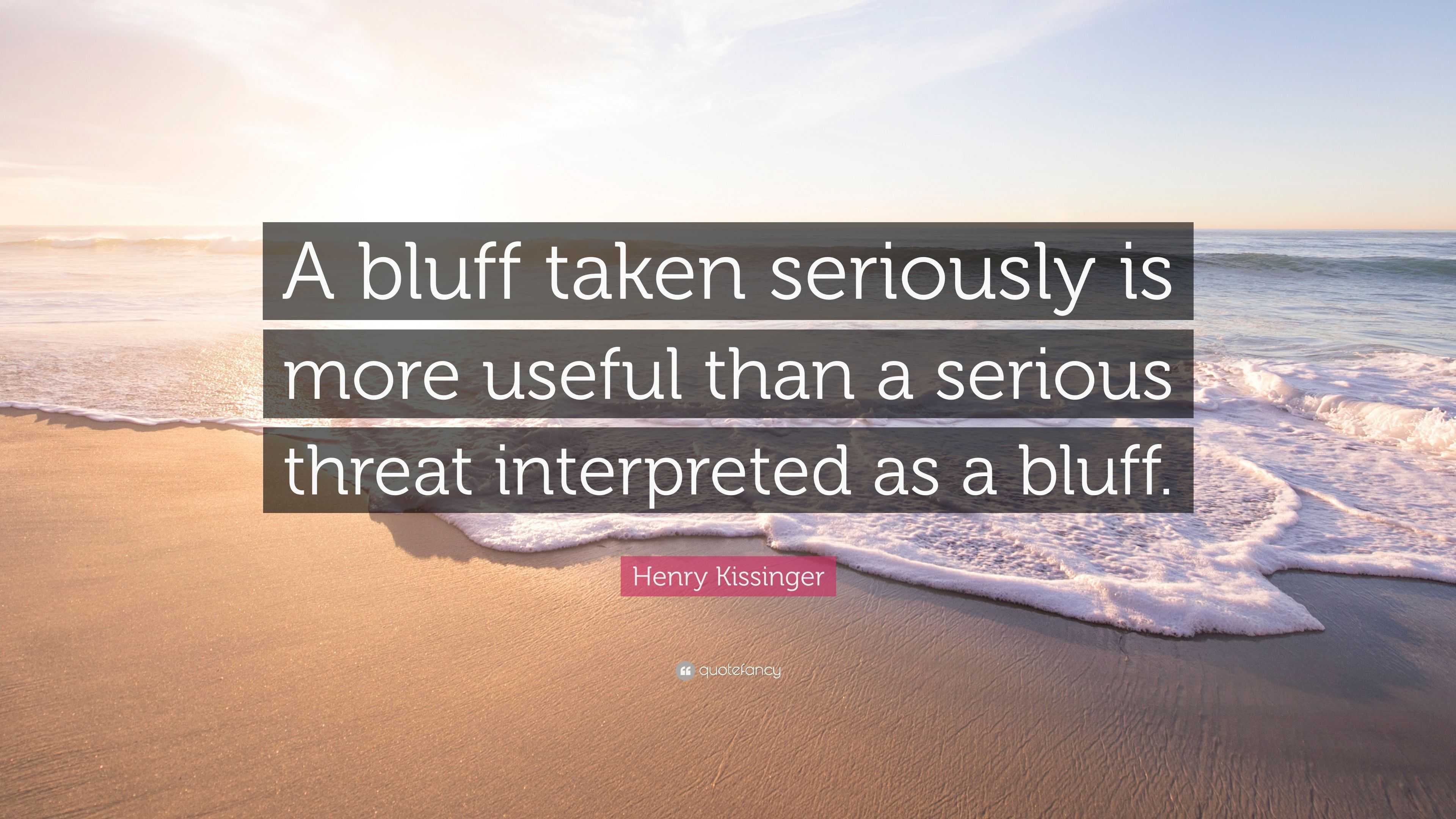 Henry Kissinger Quote: “A bluff taken seriously is more useful than a ...