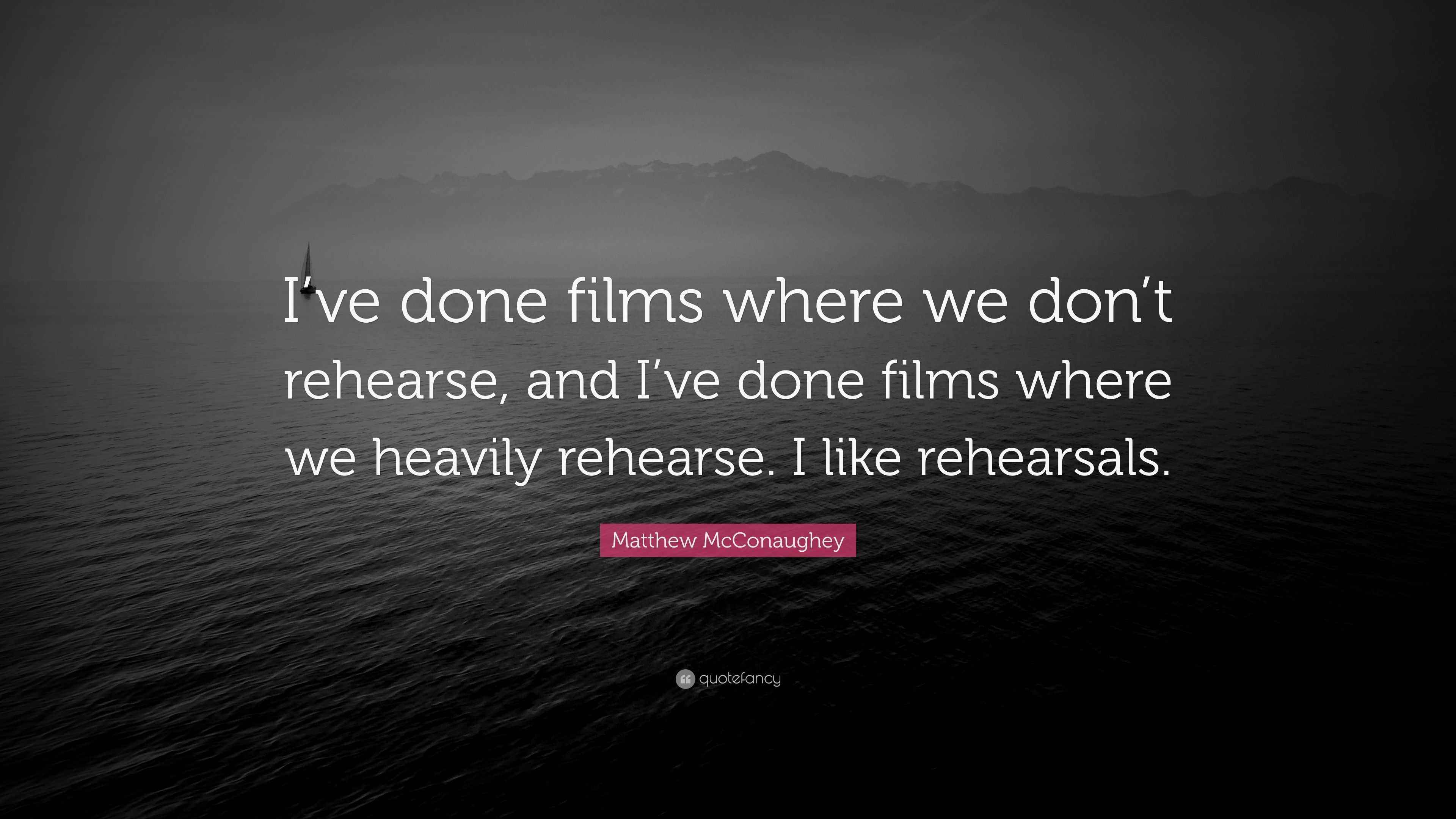 Matthew McConaughey Quote: “I’ve done films where we don’t rehearse ...