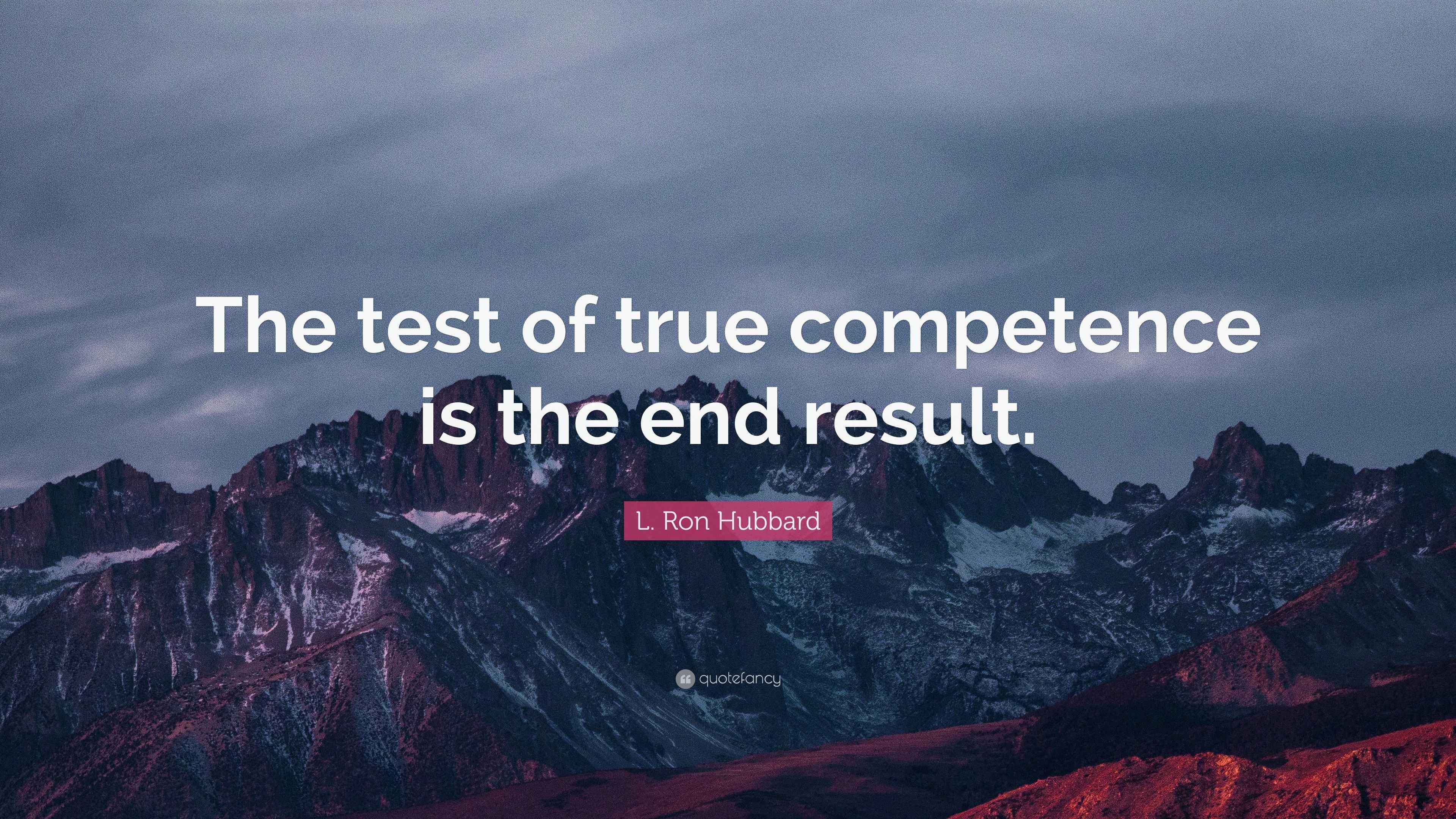 L. Ron Hubbard Quote: “The test of true competence is the end result.”