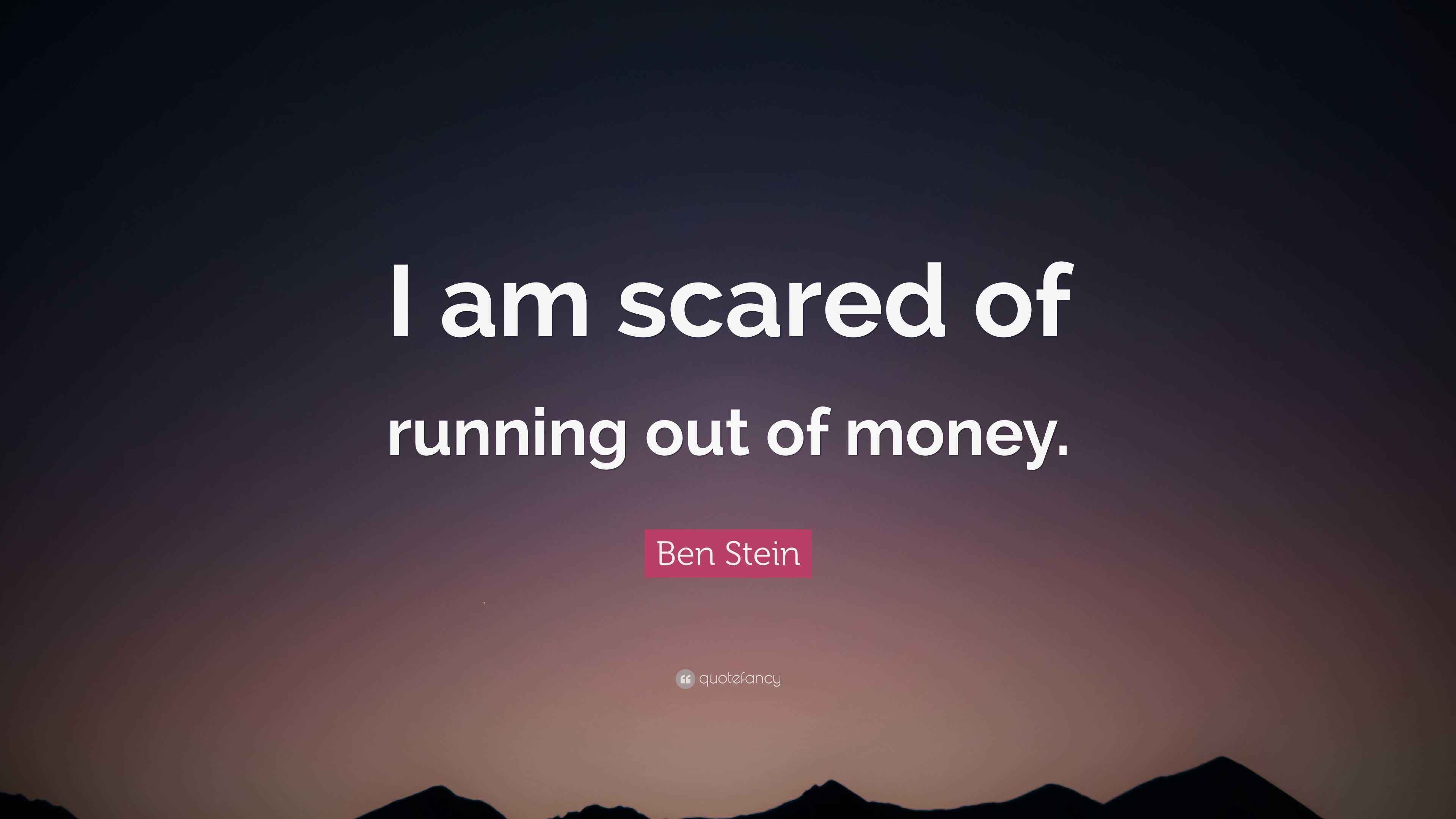 Ben Stein Quote: “I am scared of running out of money.”