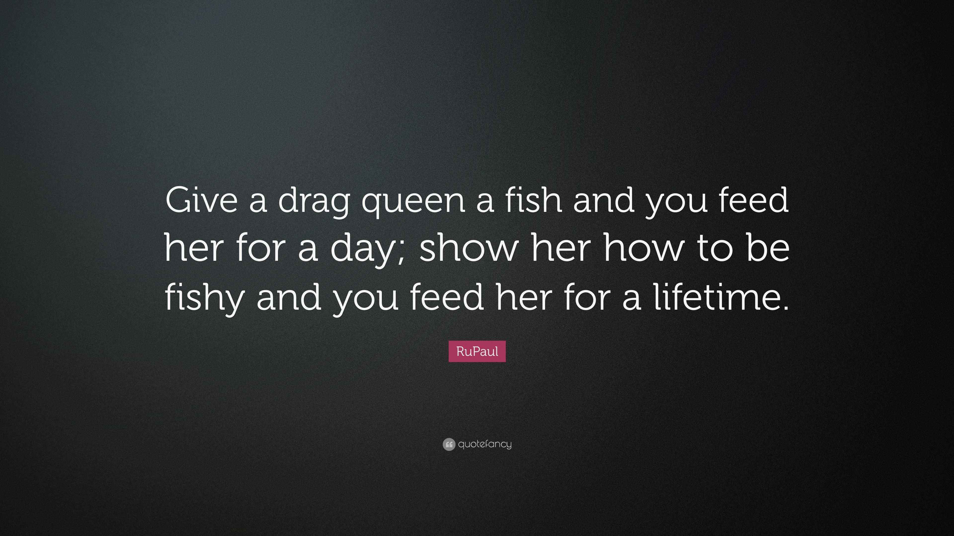 RuPaul Quote: “Give a drag queen a fish and you feed her for a day ...
