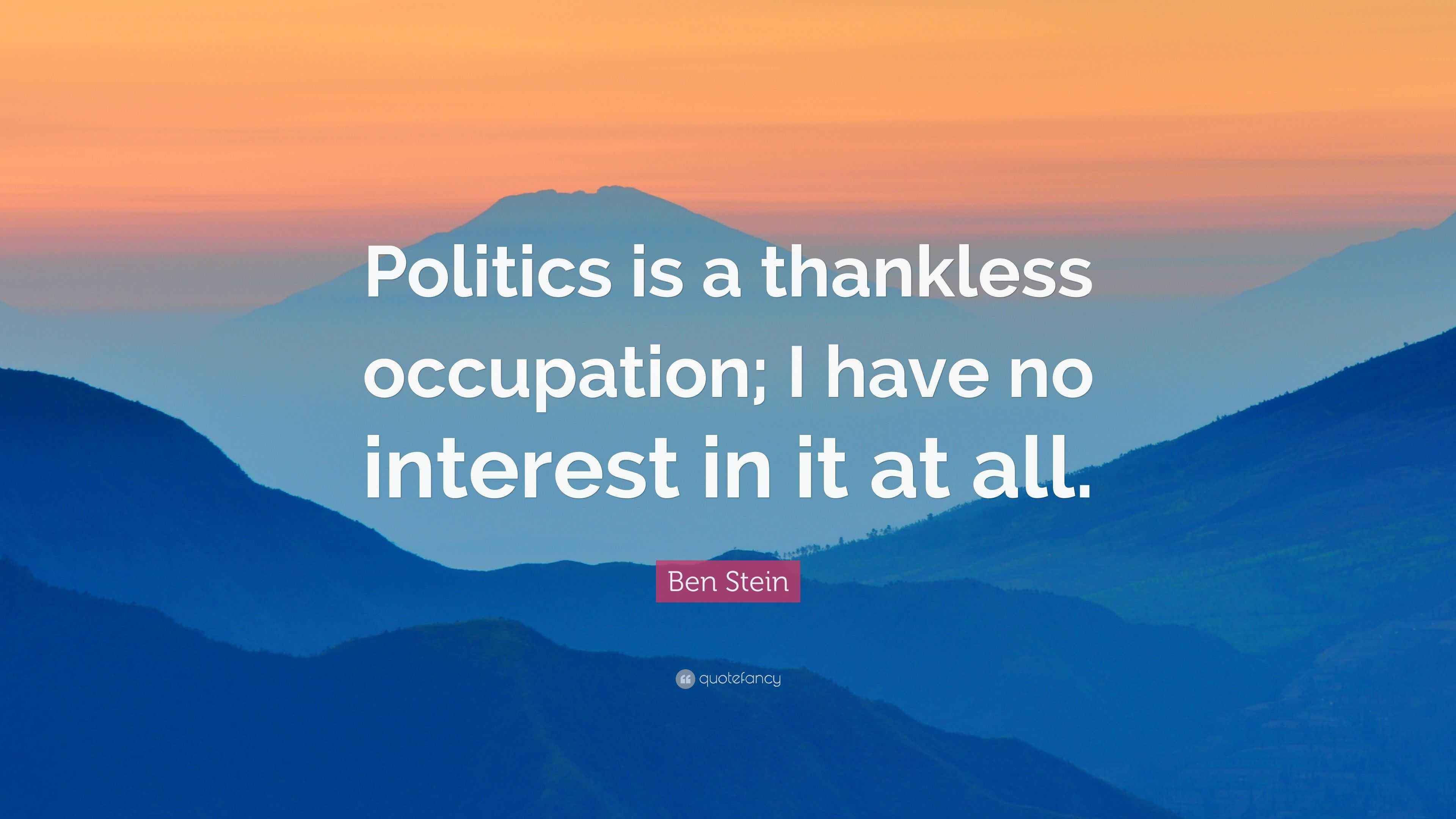 Ben Stein Quote: “Politics is a thankless occupation; I have no ...