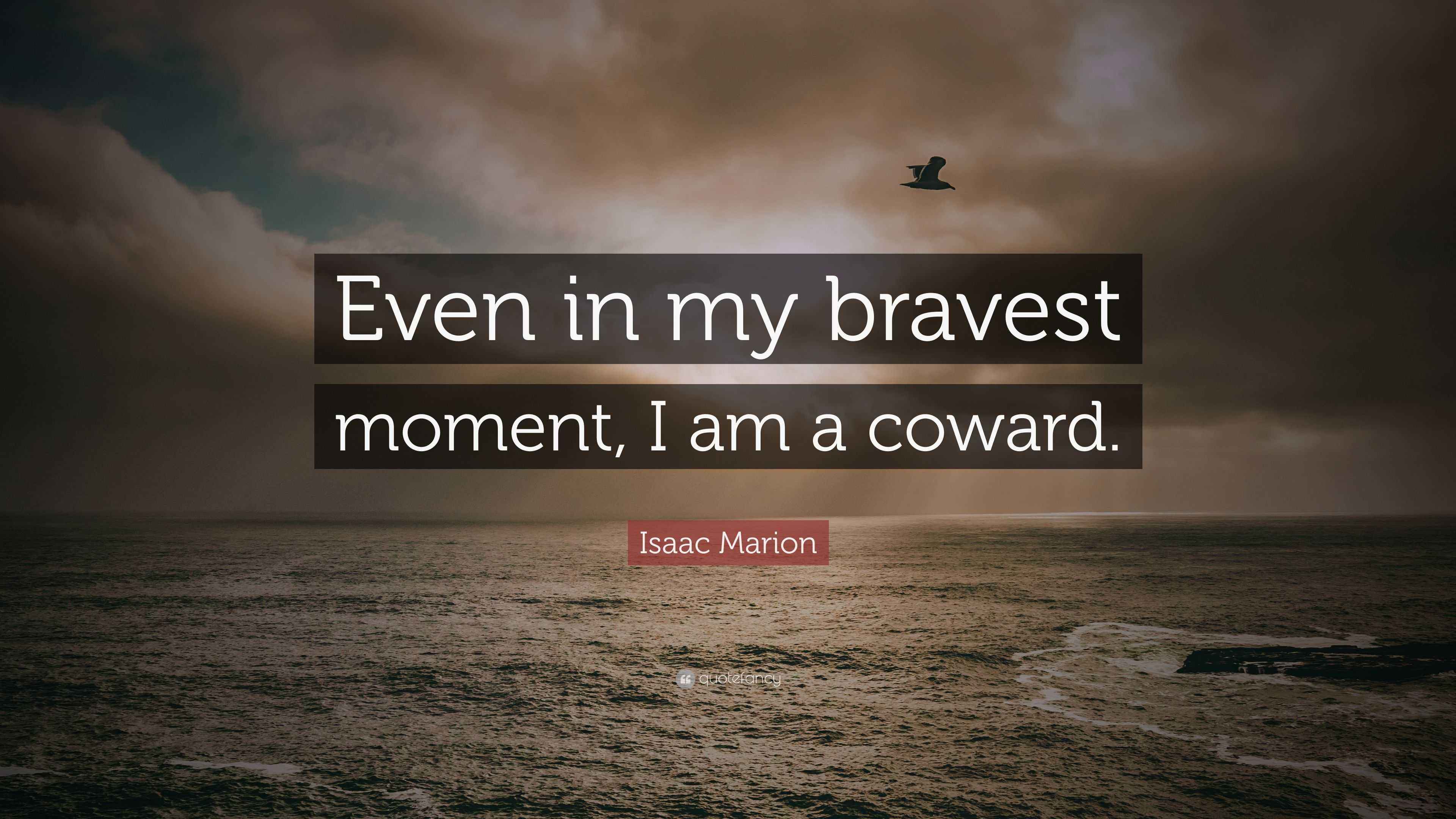 Isaac Marion Quote: “Even in my bravest moment, I am a coward.”