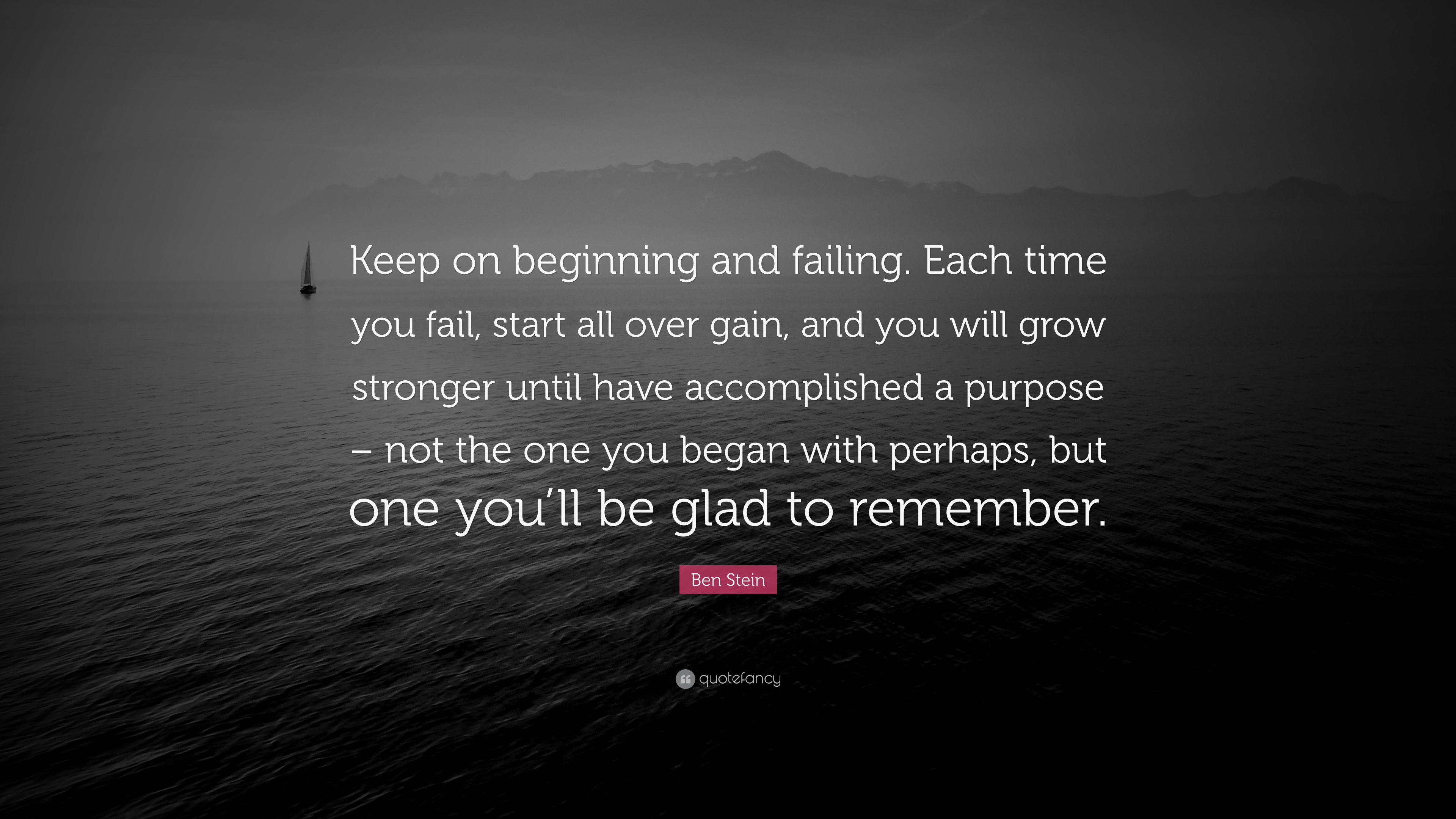 Ben Stein Quote: “Keep on beginning and failing. Each time you fail ...