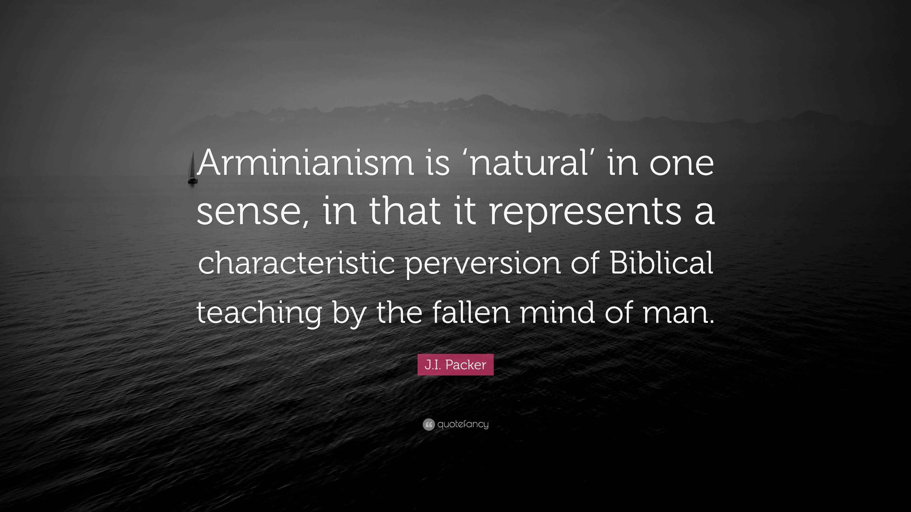 J.I. Packer Quote: “Arminianism is ‘natural’ in one sense, in that it ...