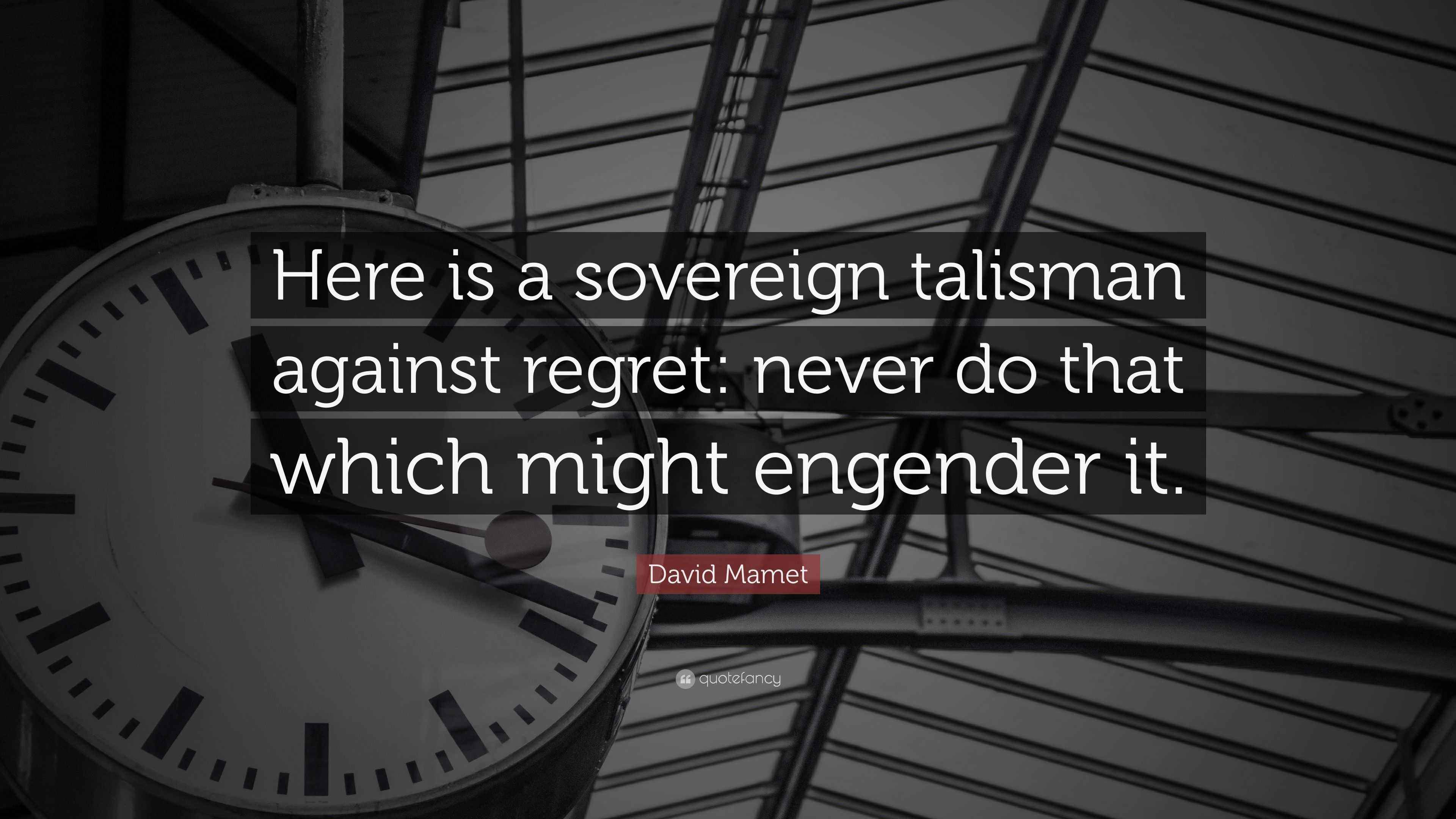 David Mamet Quote: “Here is a sovereign talisman against regret: never ...