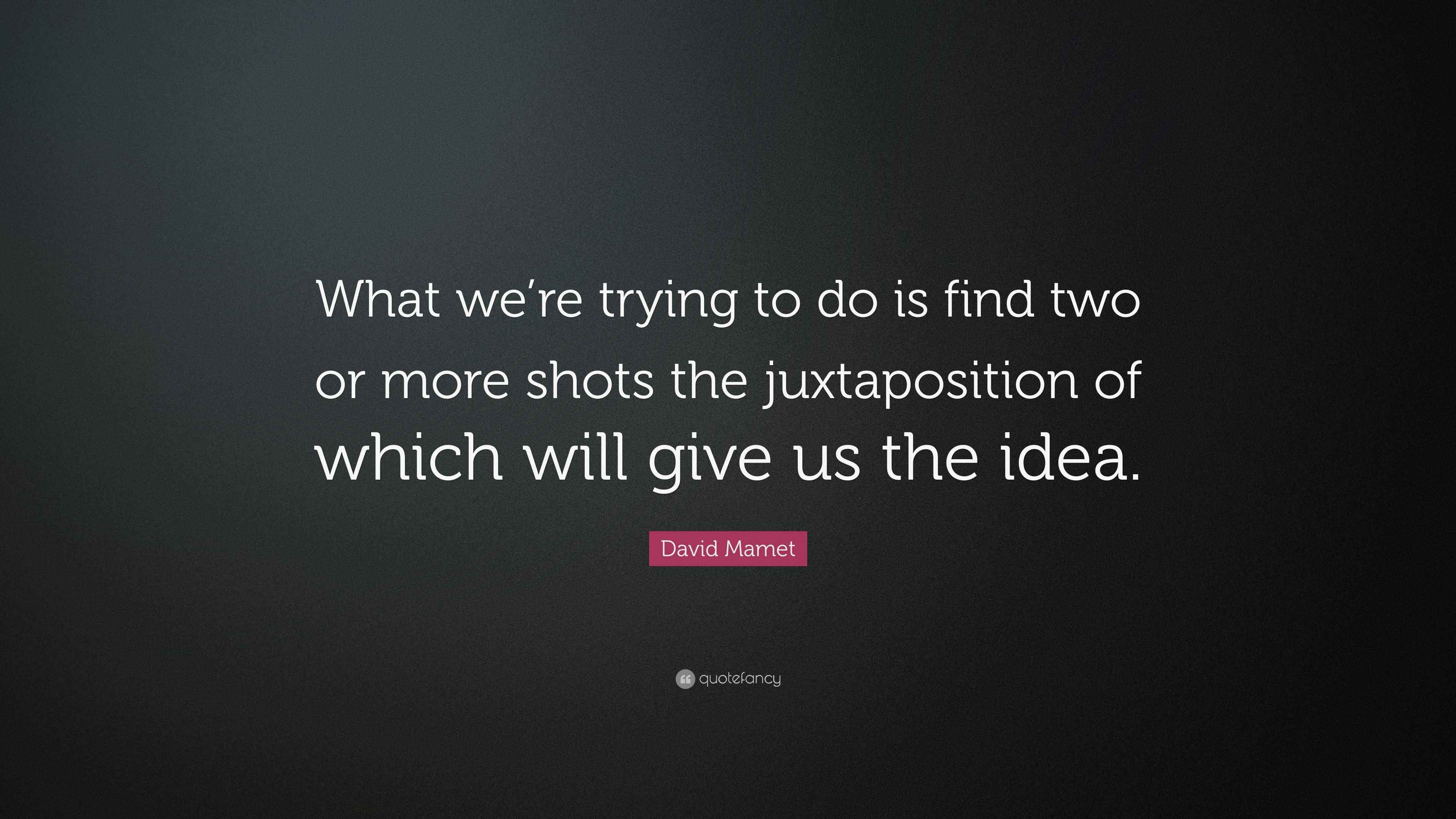 David Mamet Quote: “What we’re trying to do is find two or more shots ...