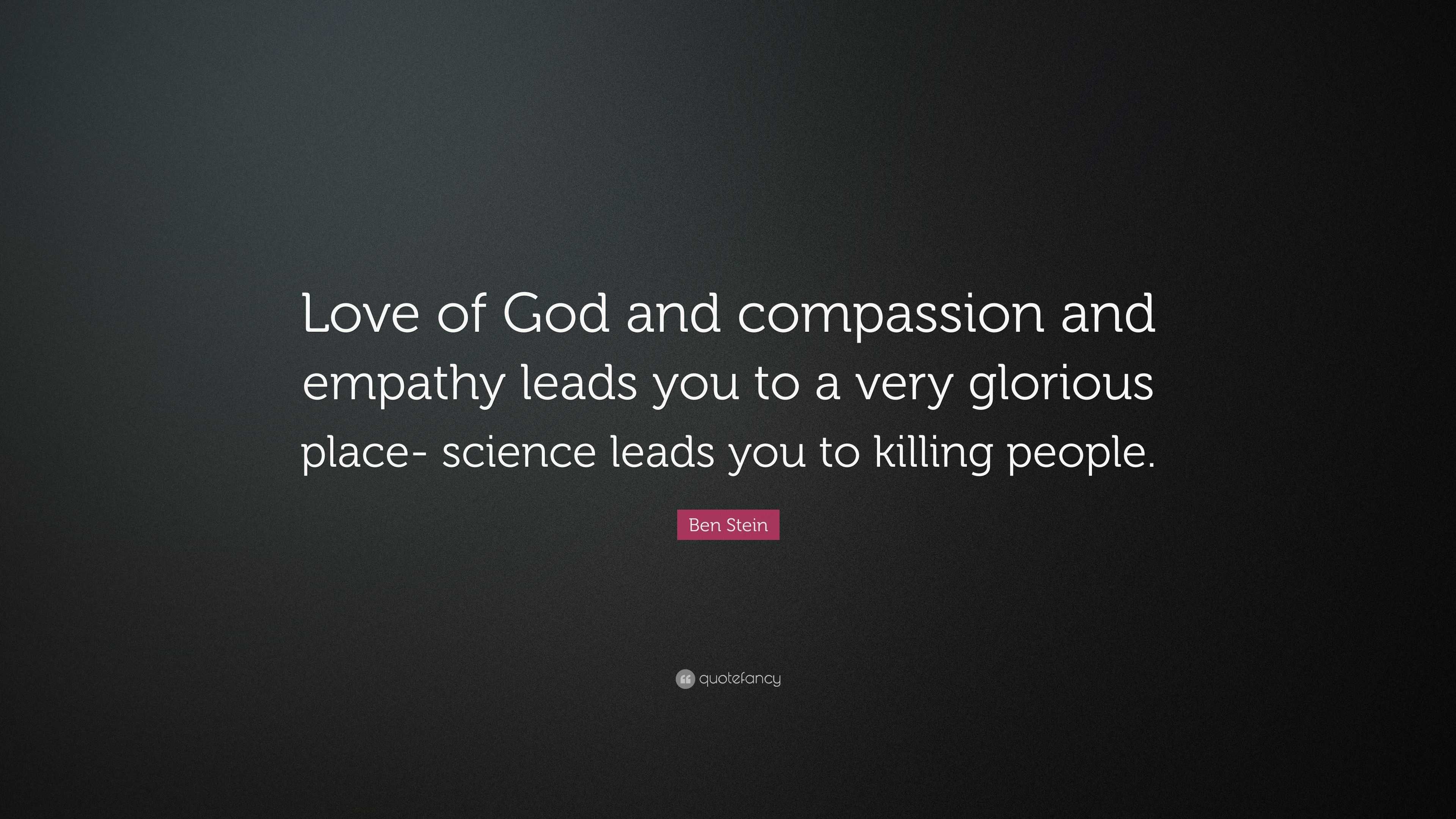 Ben Stein Quote: “Love of God and compassion and empathy leads you to a ...
