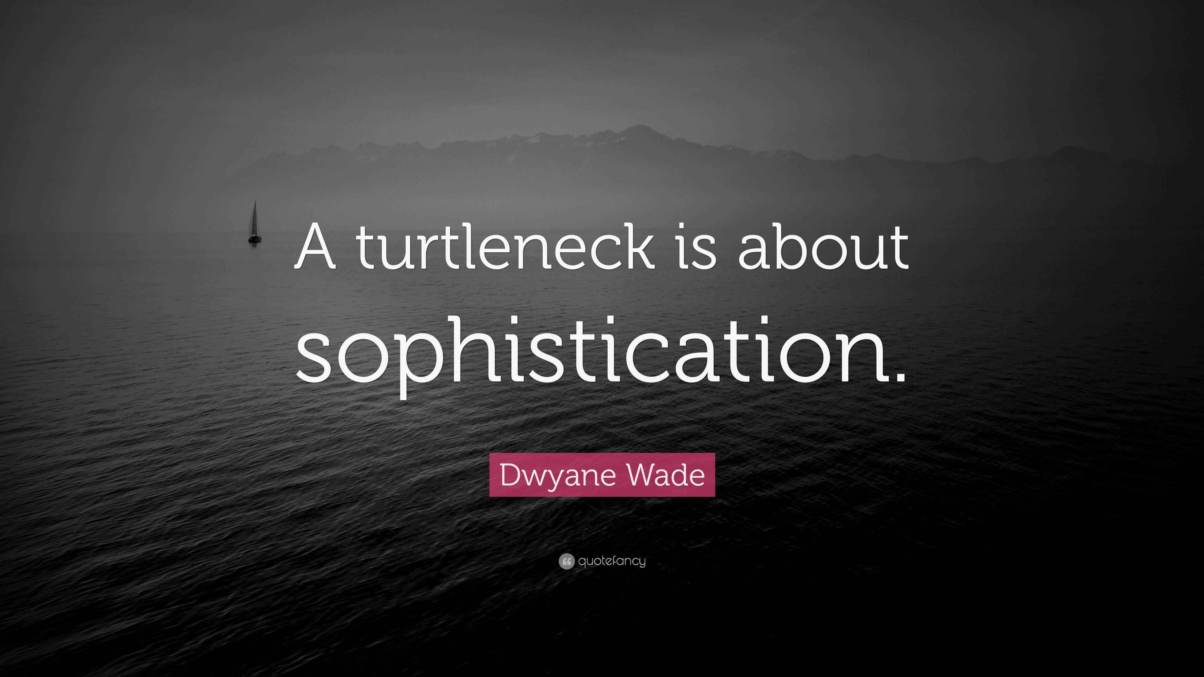 Dwyane Wade Quote: “A turtleneck is about sophistication.”