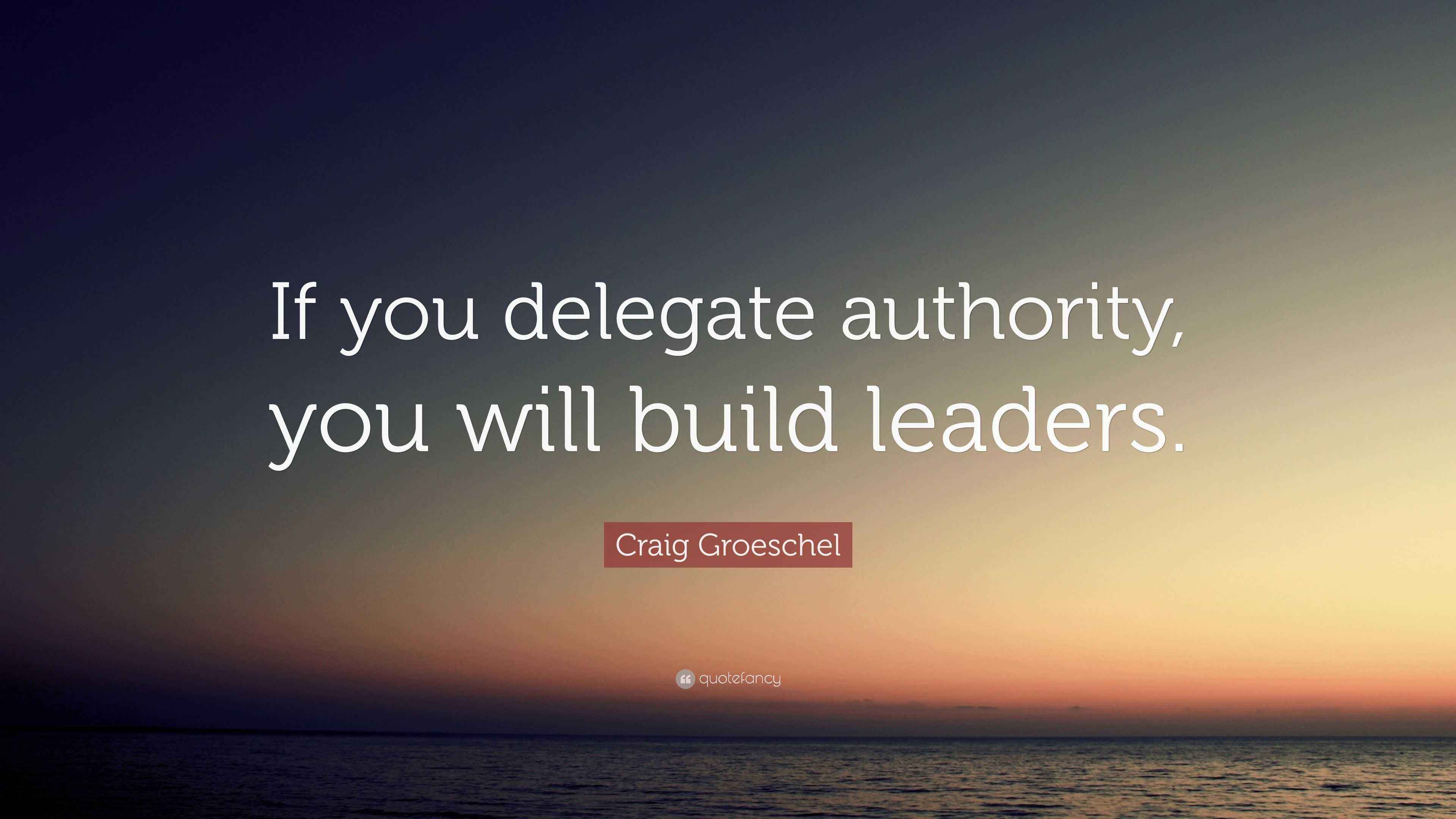 Craig Groeschel Quote: “If you delegate authority, you will build leaders.”