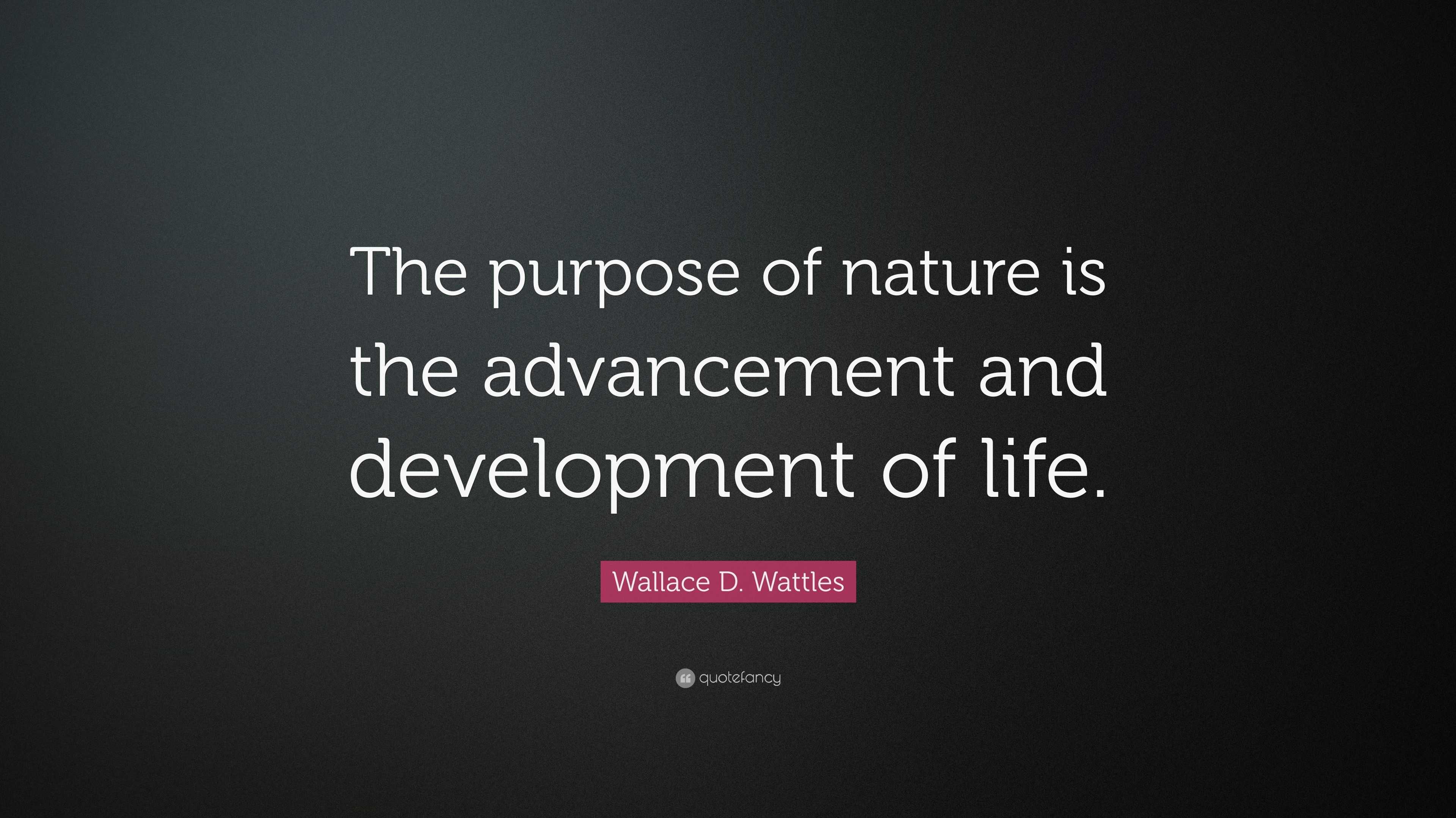 Wallace D. Wattles Quote: “The purpose of nature is the advancement and ...