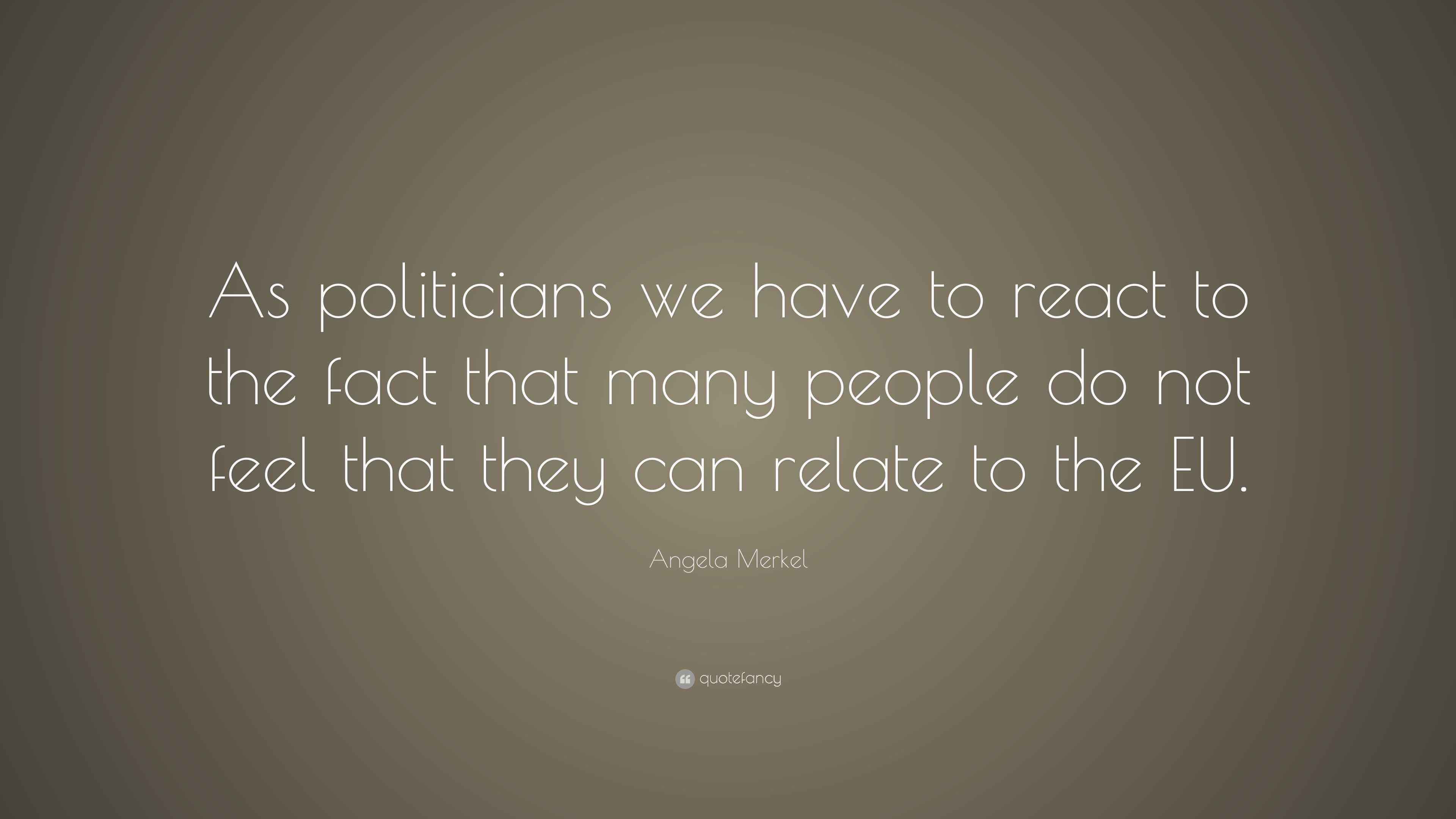 Angela Merkel Quote: “As politicians we have to react to the fact that ...