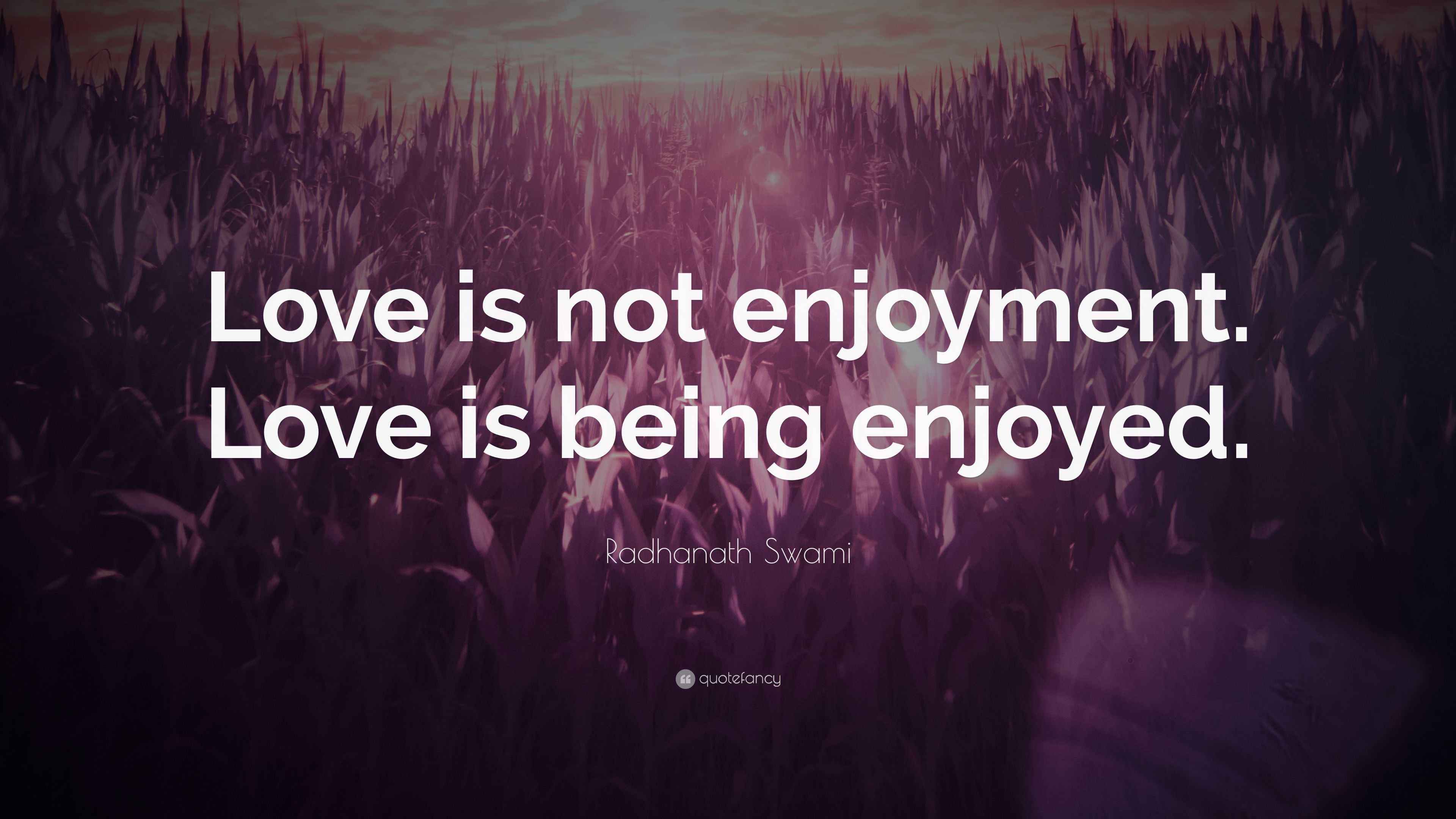 Radhanath Swami Quote: “Love is not enjoyment. Love is being enjoyed.”